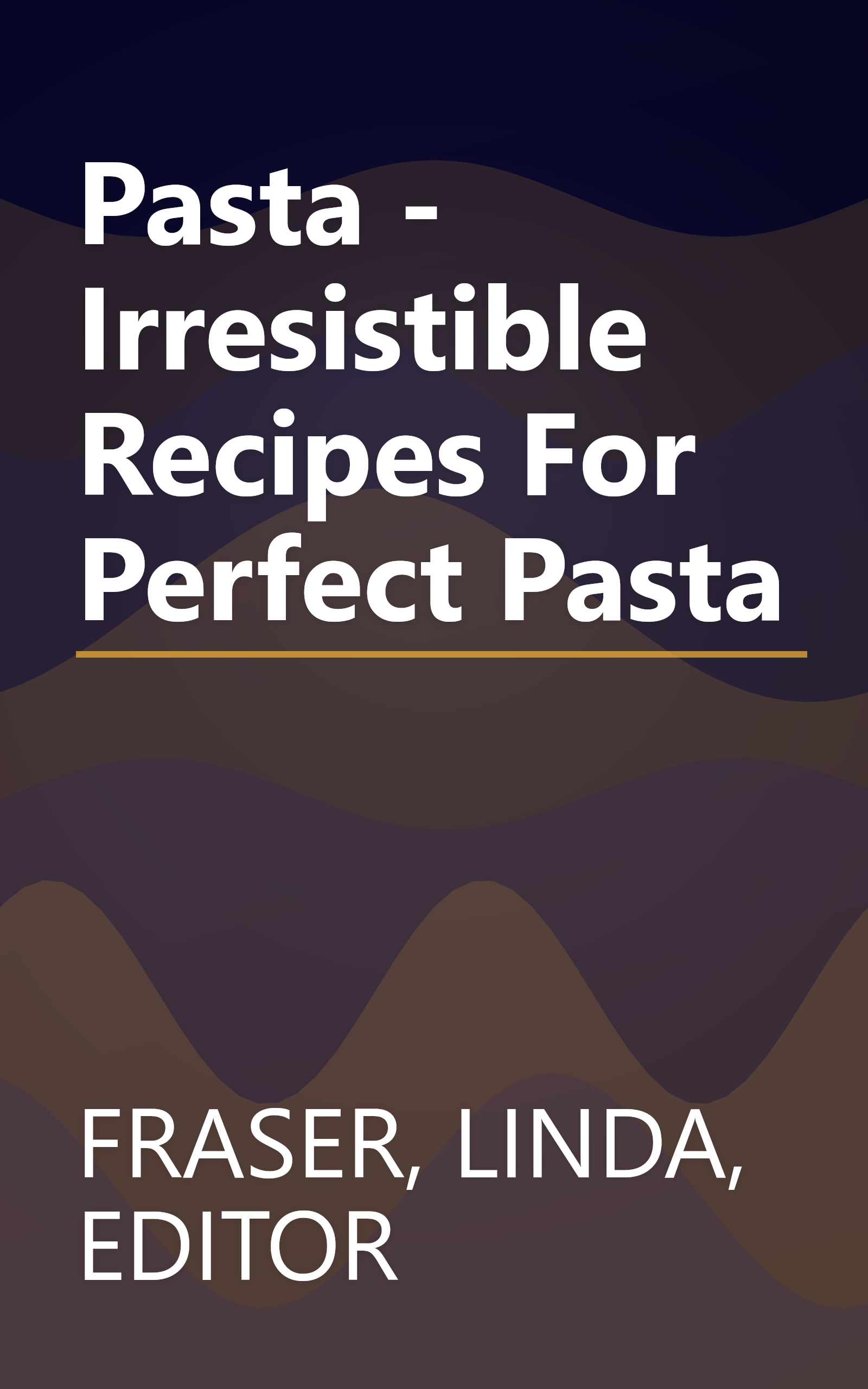Pasta - Irresistible Recipes For Perfect Pasta book cover