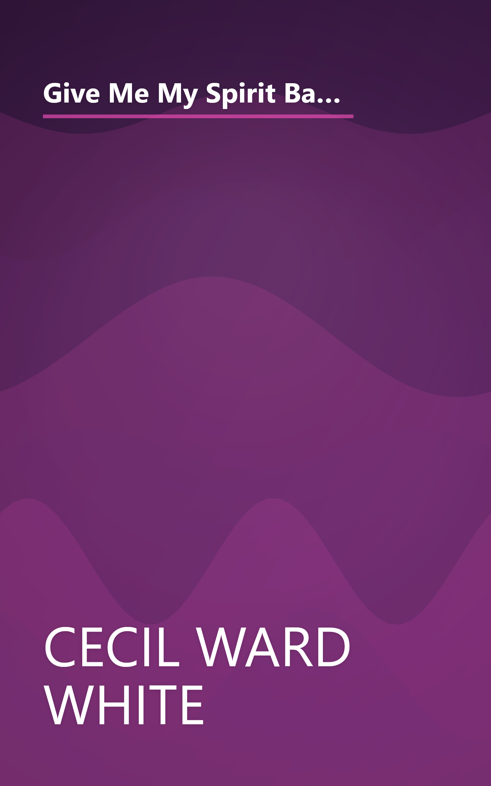 Give Me My Spirit Back: The Autobiography of Cecil Ward White, Major, U.S. Army, Retired, The Last of the Buffalo Soldier book cover