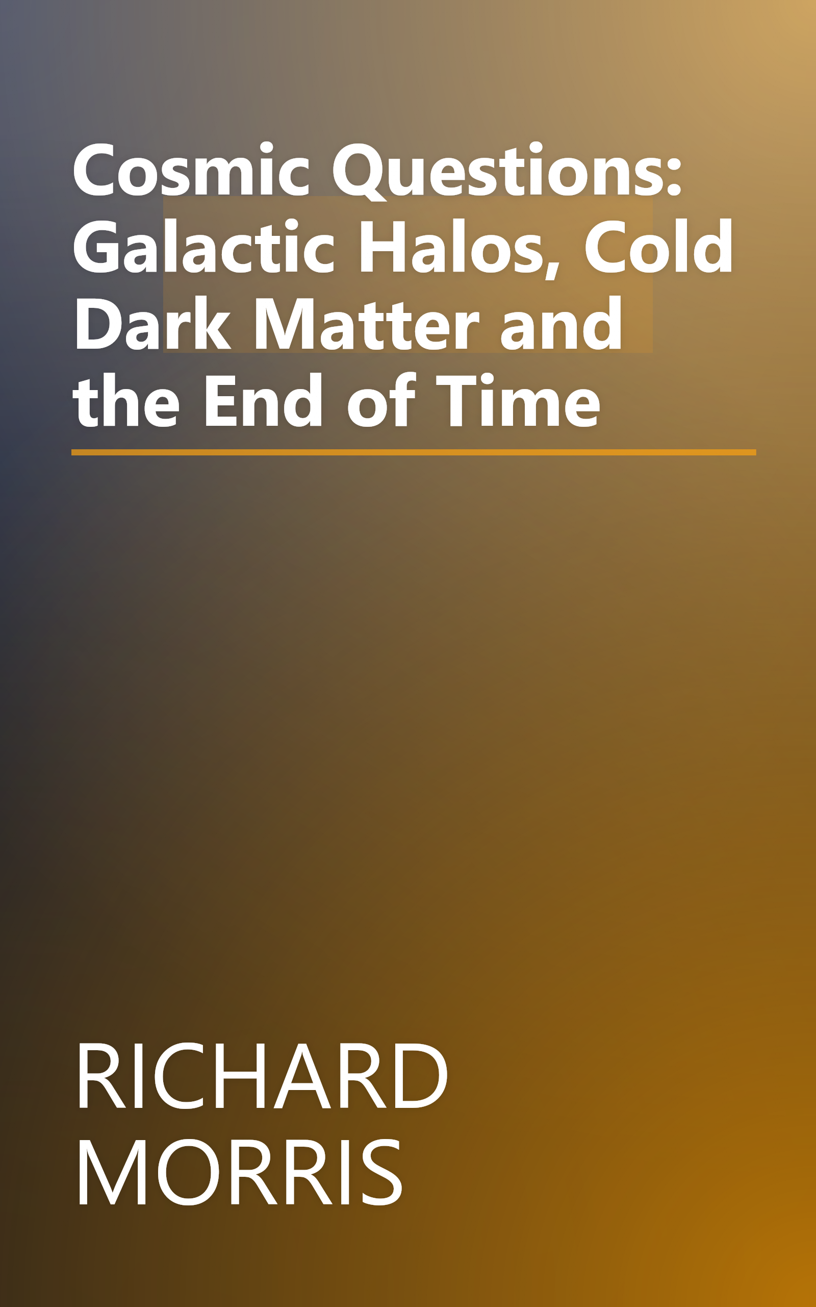 Cosmic Questions: Galactic Halos, Cold Dark Matter and the End of Time book cover