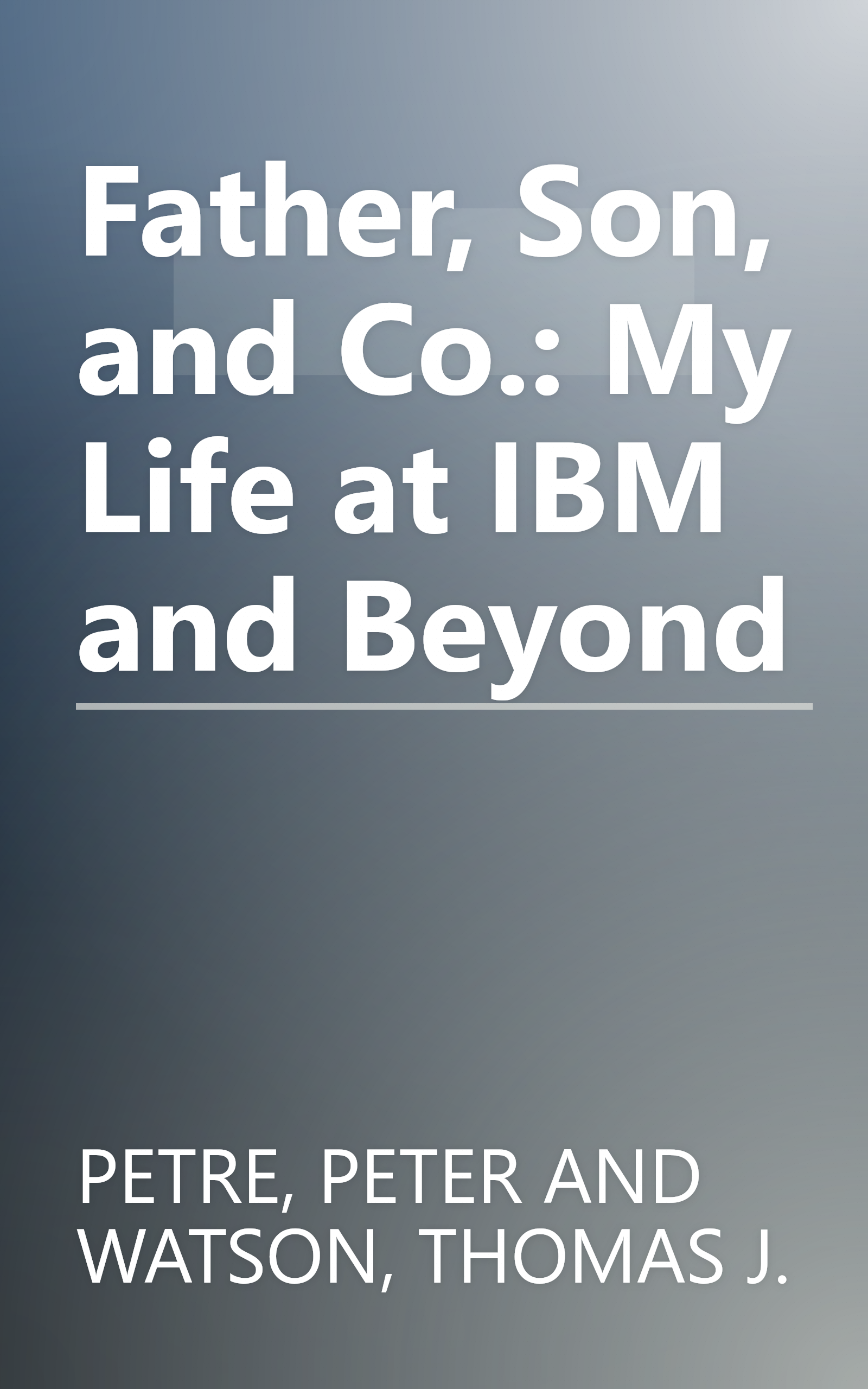 Father, Son, and Co.: My Life at IBM and Beyond book cover