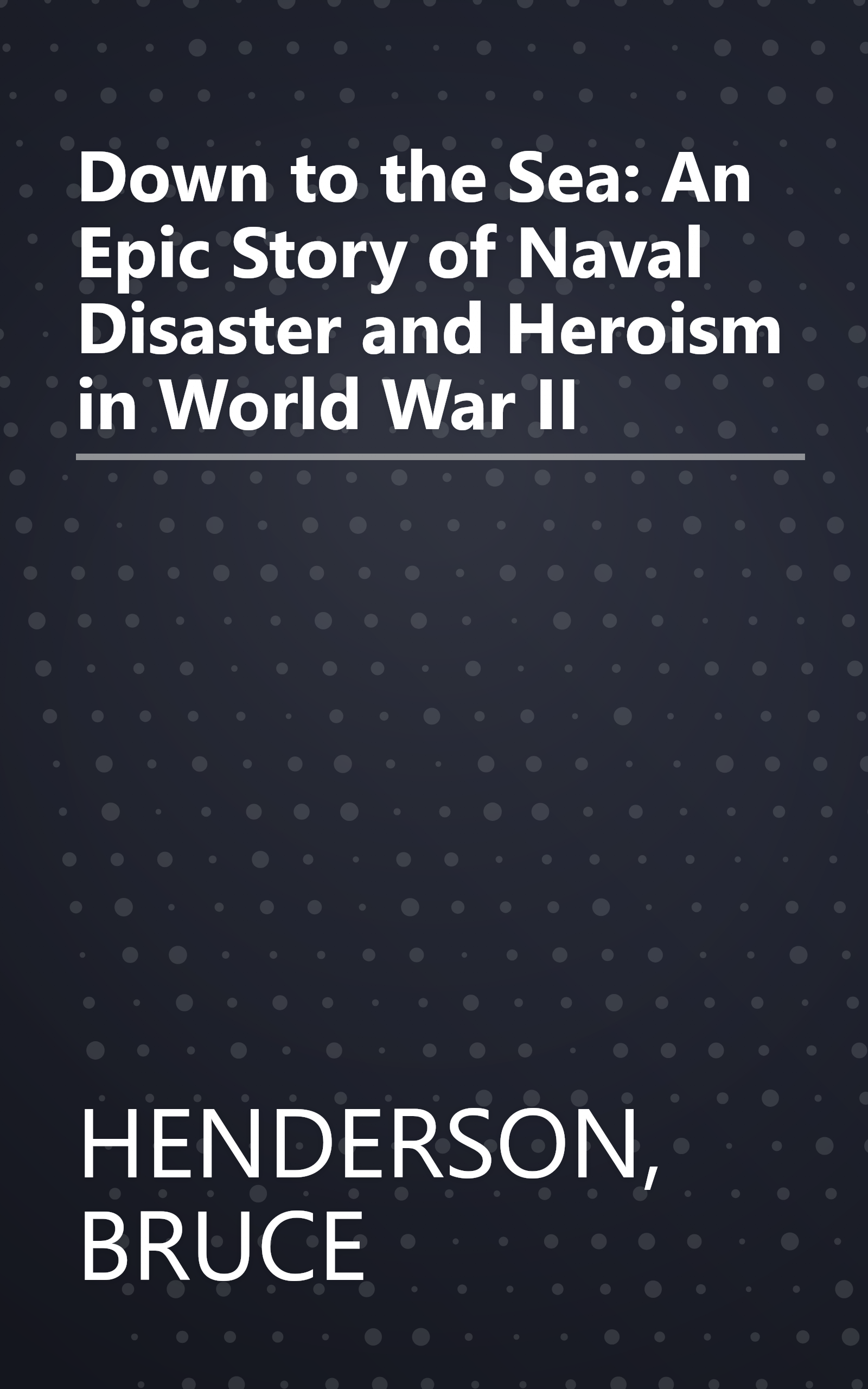 Down to the Sea: An Epic Story of Naval Disaster and Heroism in World War II book cover