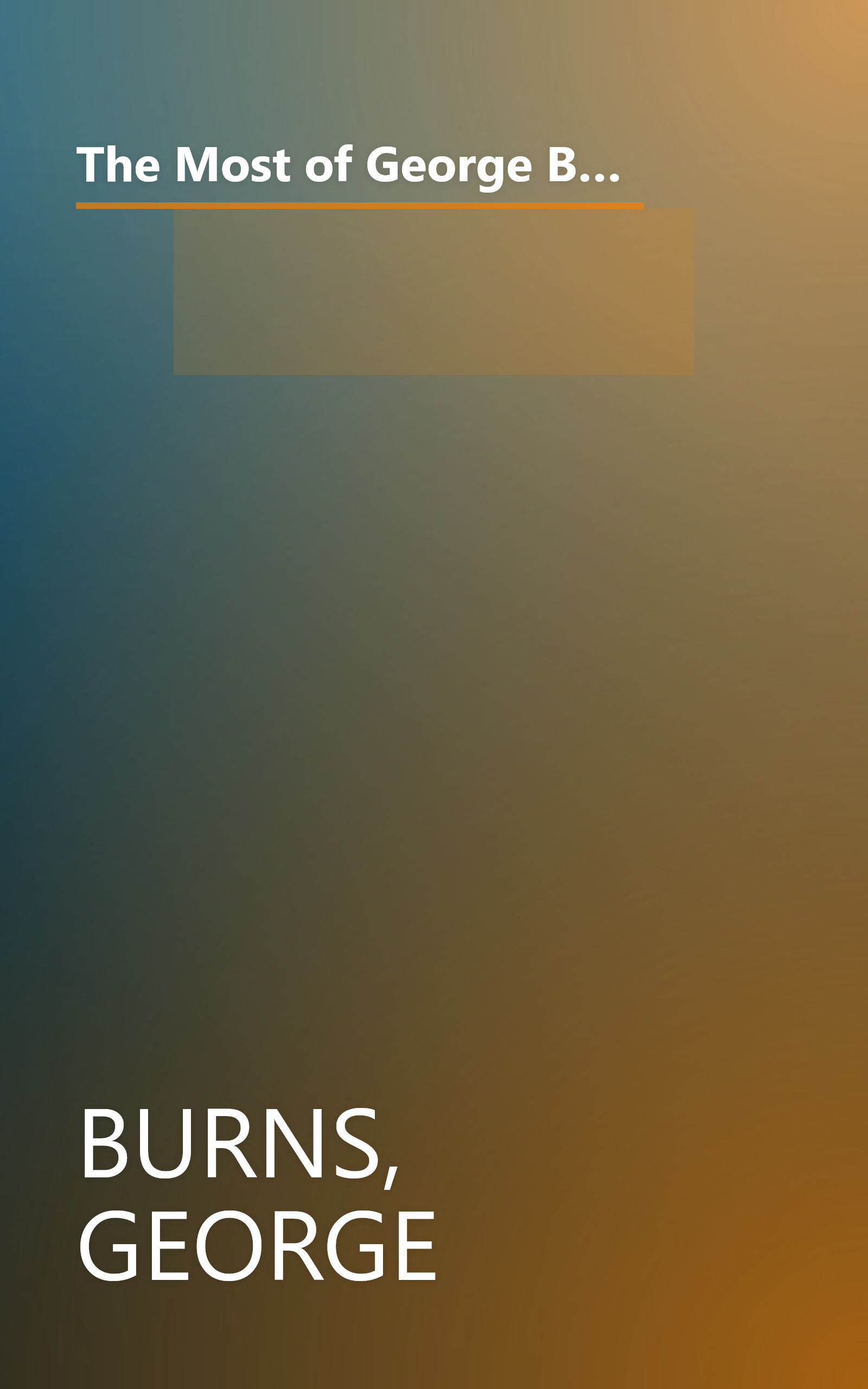 The Most of George Burns: A Collection Consisting of Living It Up, the Third Time Around, Dr. Burn's Prescription for Happiness, and Dear George book cover