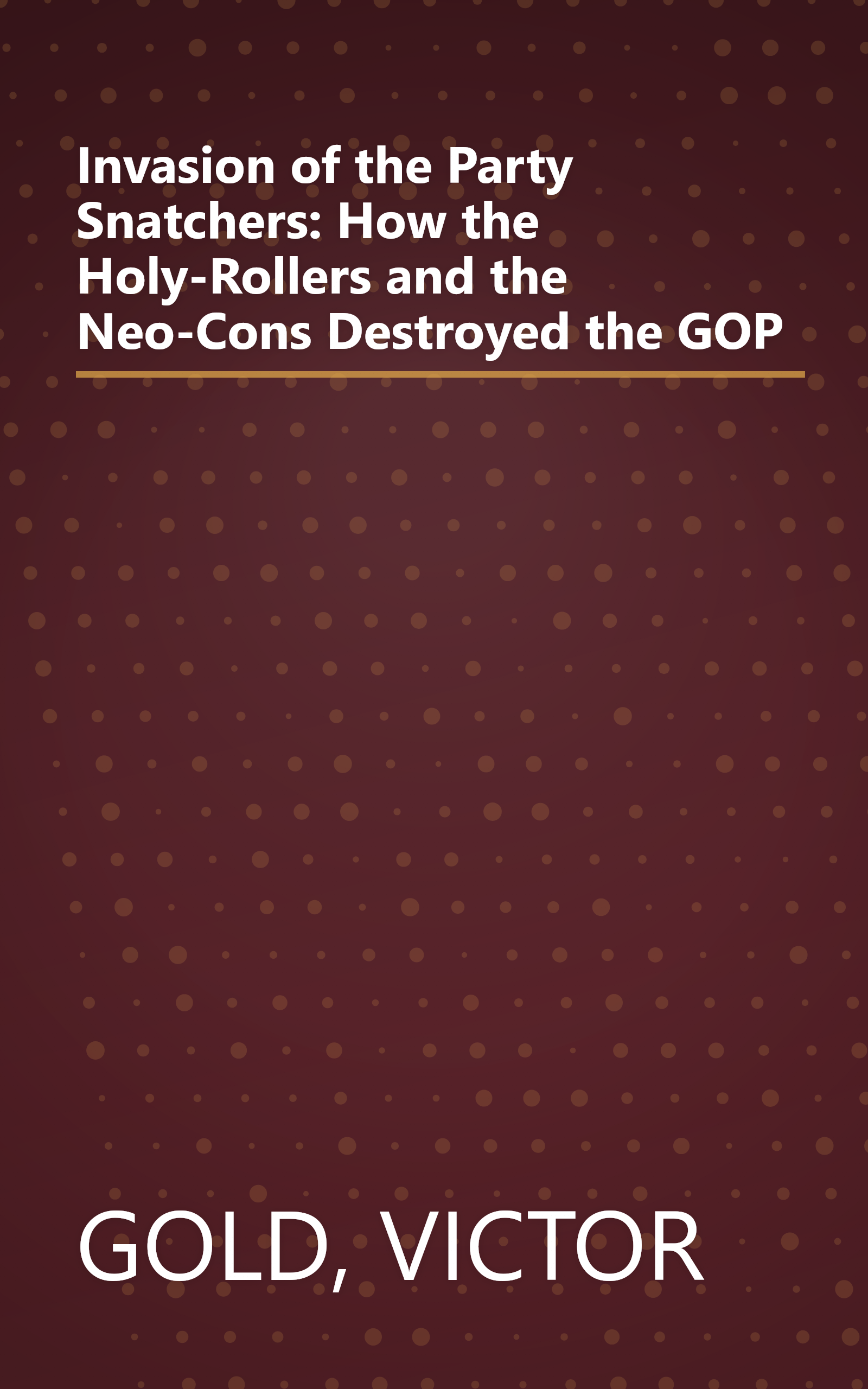 Invasion of the Party Snatchers: How the Holy-Rollers and the Neo-Cons Destroyed the GOP book cover