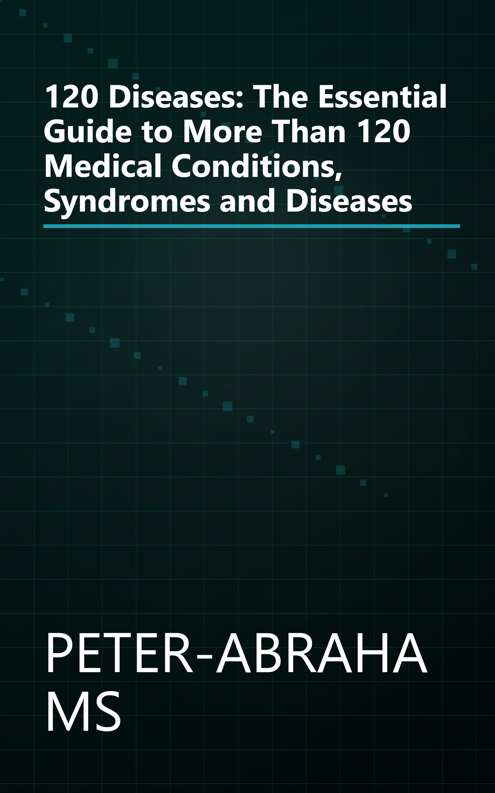 120 Diseases: The Essential Guide to More Than 120 Medical Conditions, Syndromes and Diseases book cover