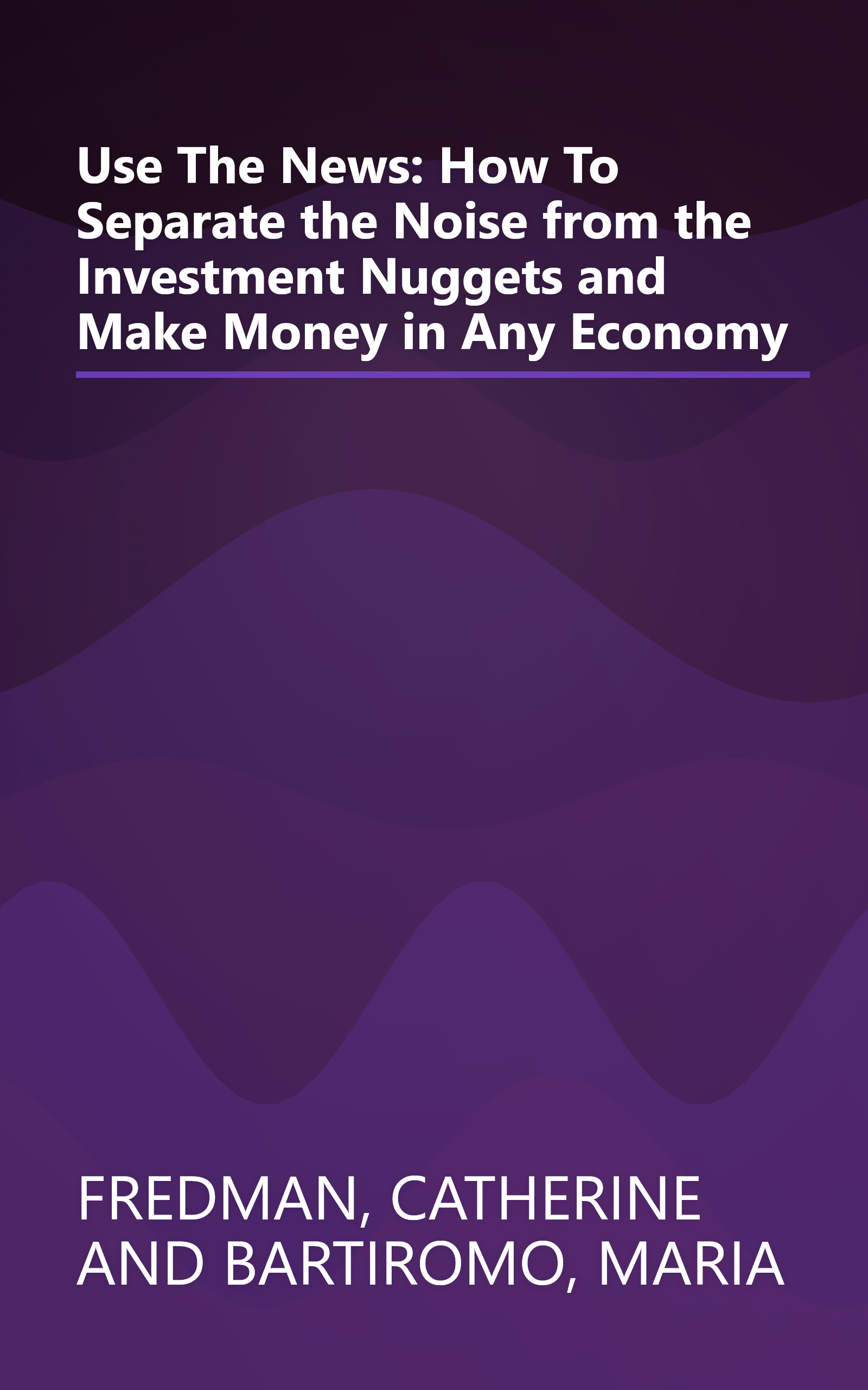Use The News: How To Separate the Noise from the Investment Nuggets and Make Money in Any Economy book cover