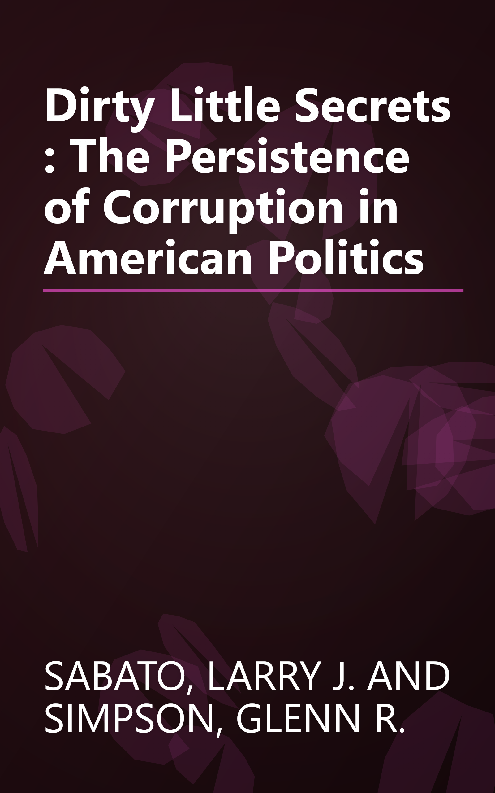 Dirty Little Secrets : The Persistence of Corruption in American Politics book cover