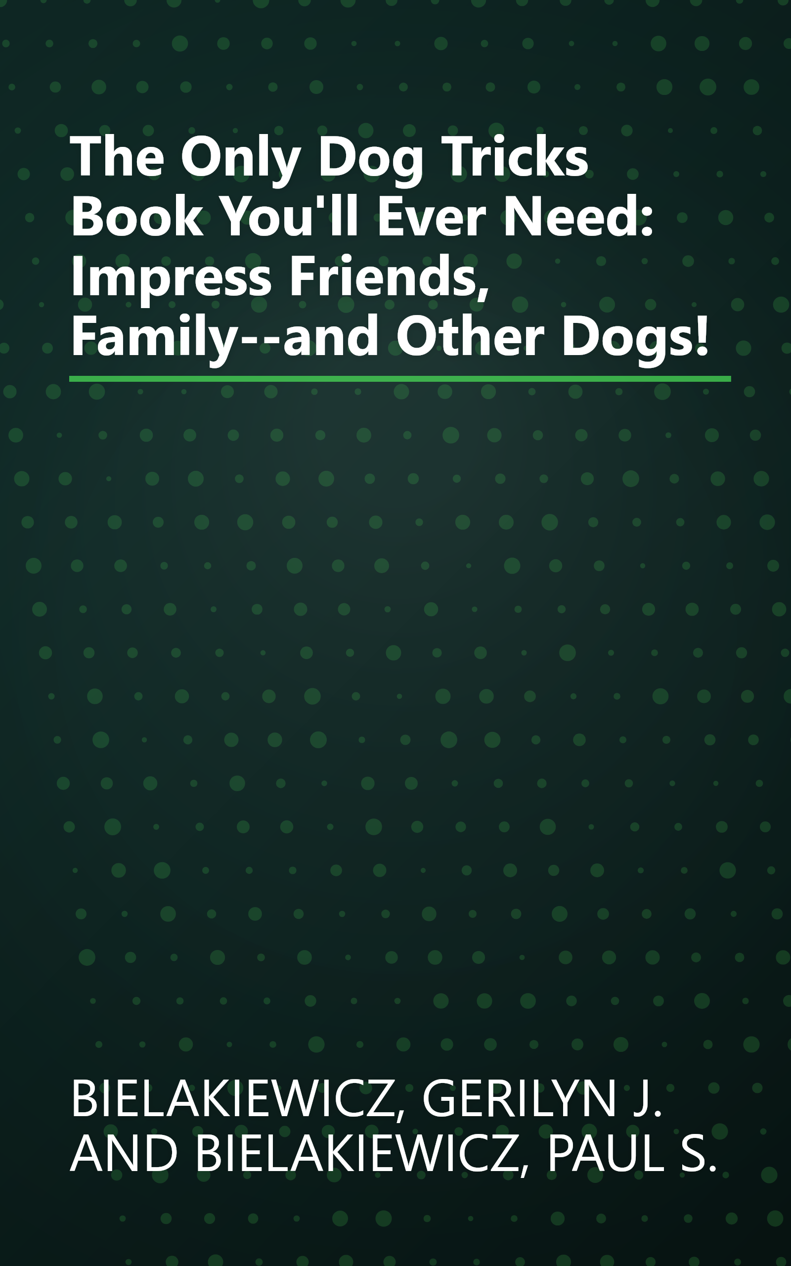 The Only Dog Tricks Book You'll Ever Need: Impress Friends, Family--and Other Dogs! book cover