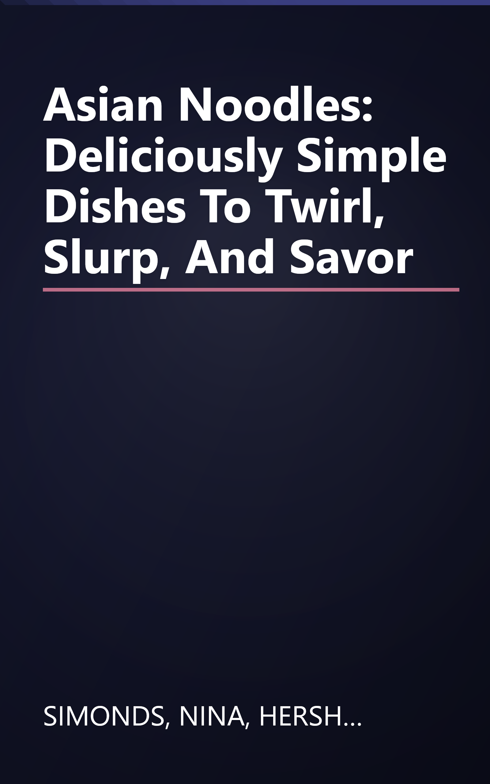 Asian Noodles: Deliciously Simple Dishes To Twirl, Slurp, And Savor book cover