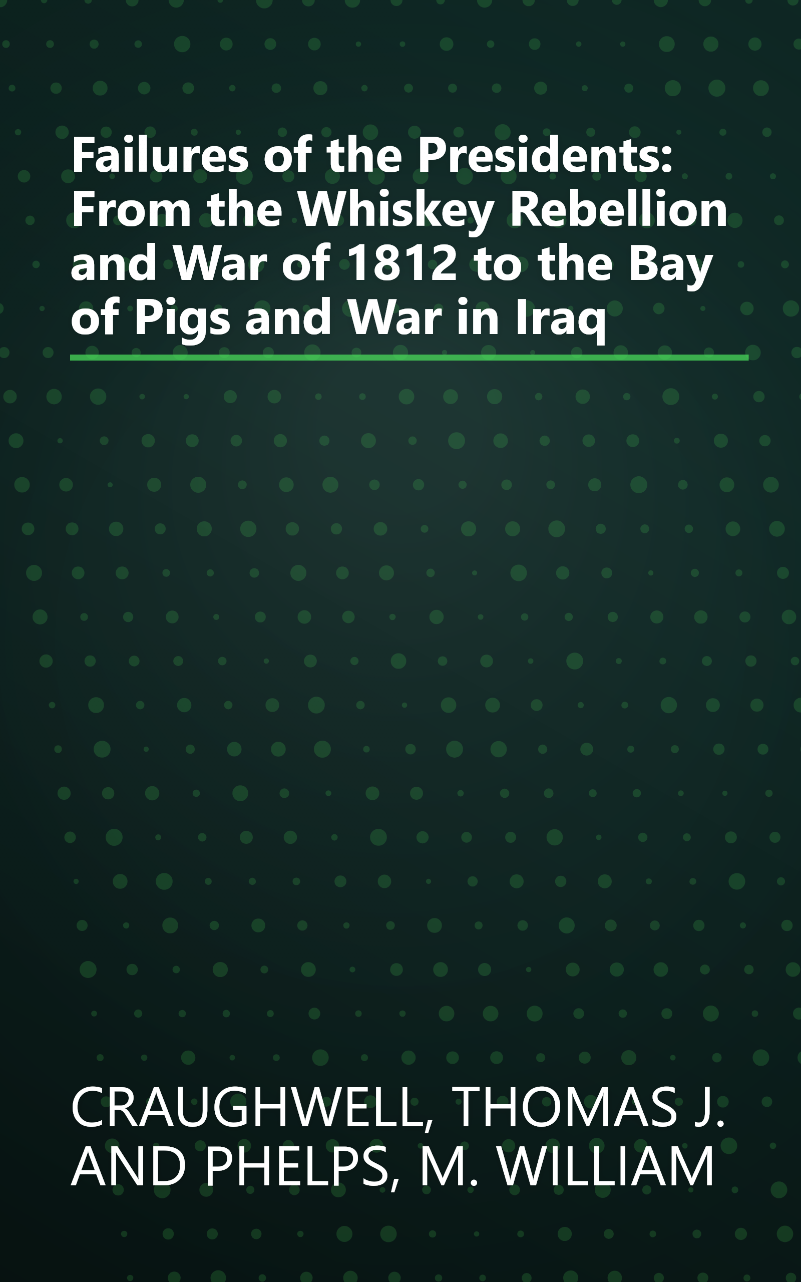 Failures of the Presidents: From the Whiskey Rebellion and War of 1812 to the Bay of Pigs and War in Iraq book cover