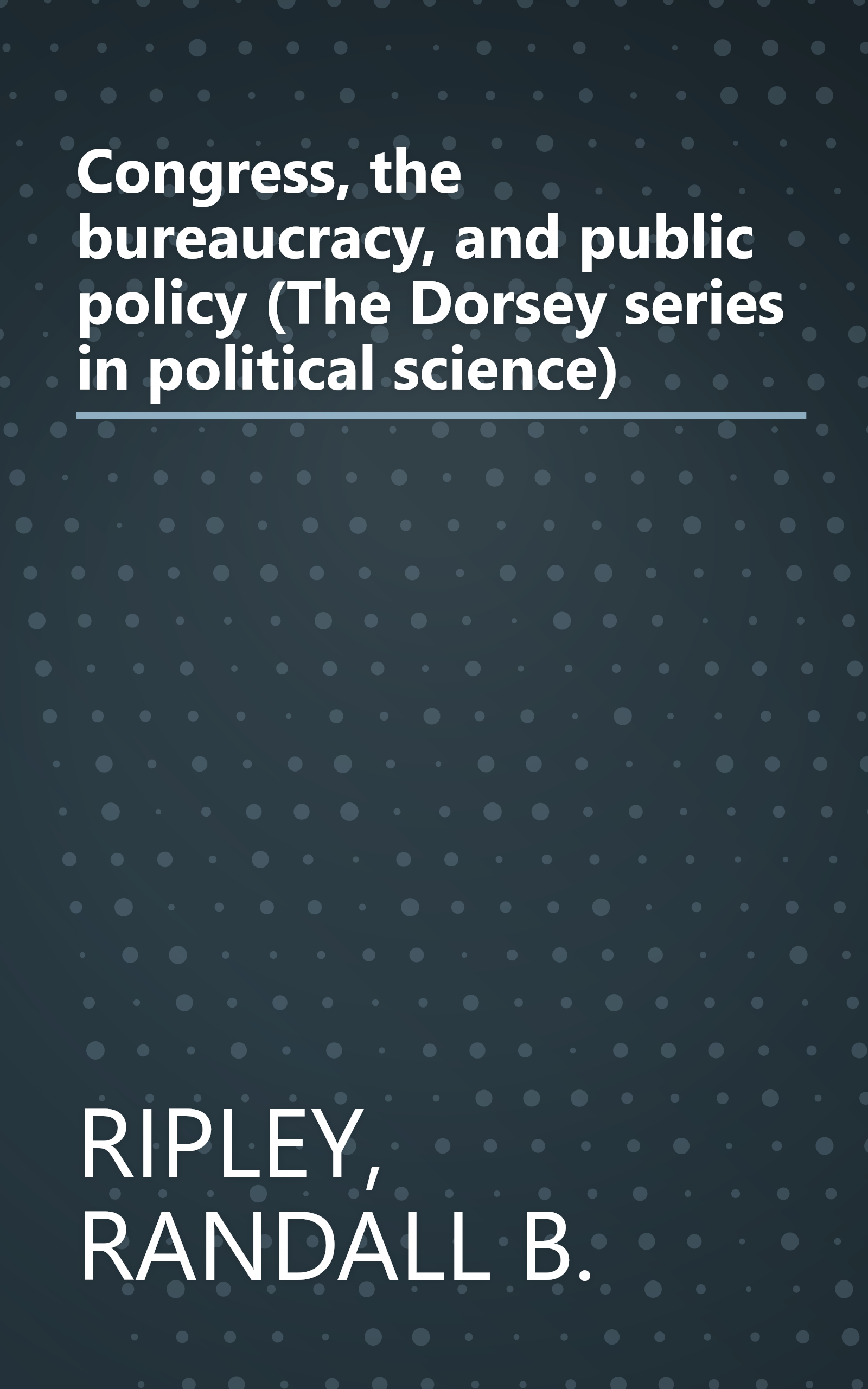 Congress, the bureaucracy, and public policy (The Dorsey series in political science) book cover