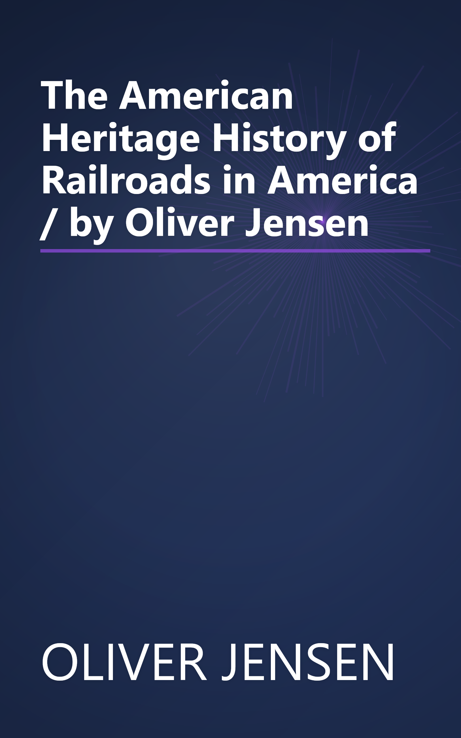 The American Heritage History of Railroads in America / by Oliver Jensen book cover