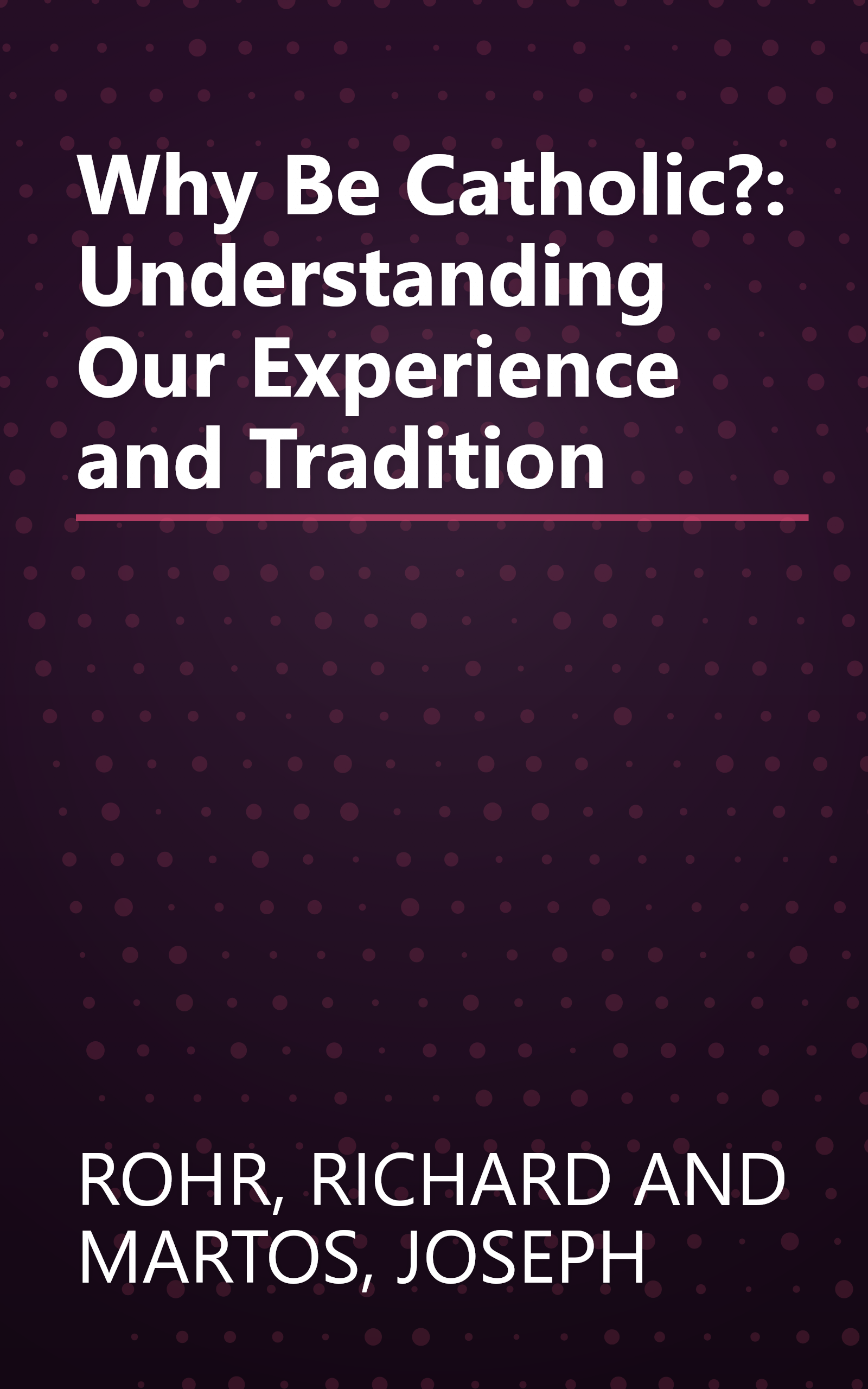 Why Be Catholic?: Understanding Our Experience and Tradition book cover