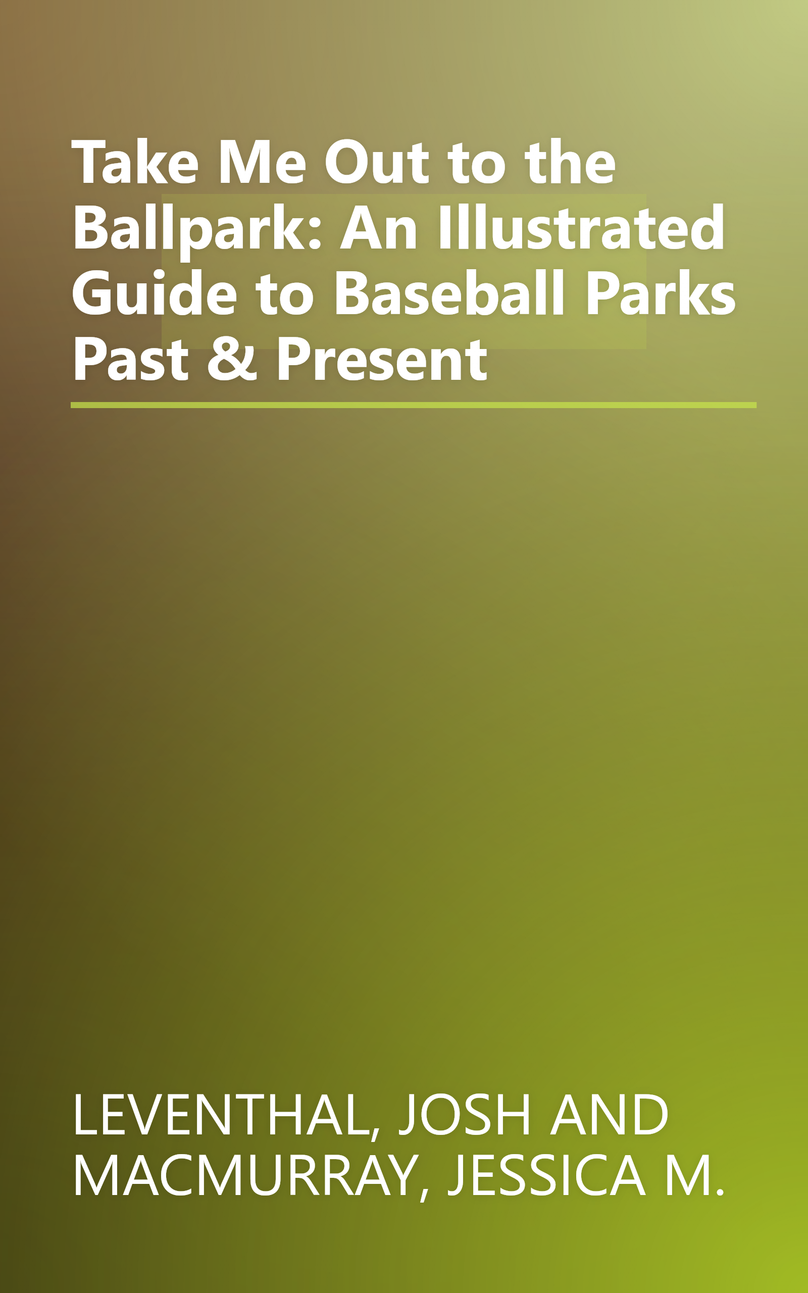 Take Me Out to the Ballpark: An Illustrated Guide to Baseball Parks Past & Present book cover