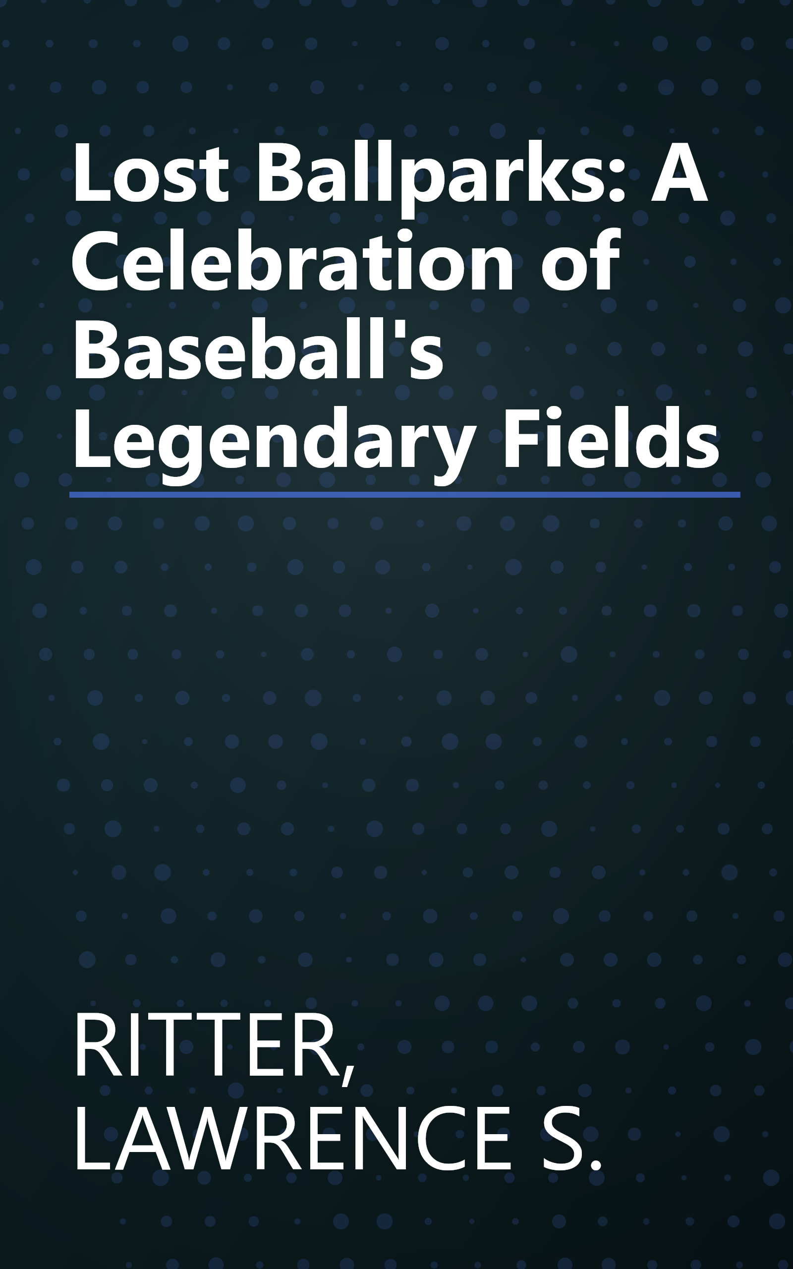 Lost Ballparks: A Celebration of Baseball's Legendary Fields book cover