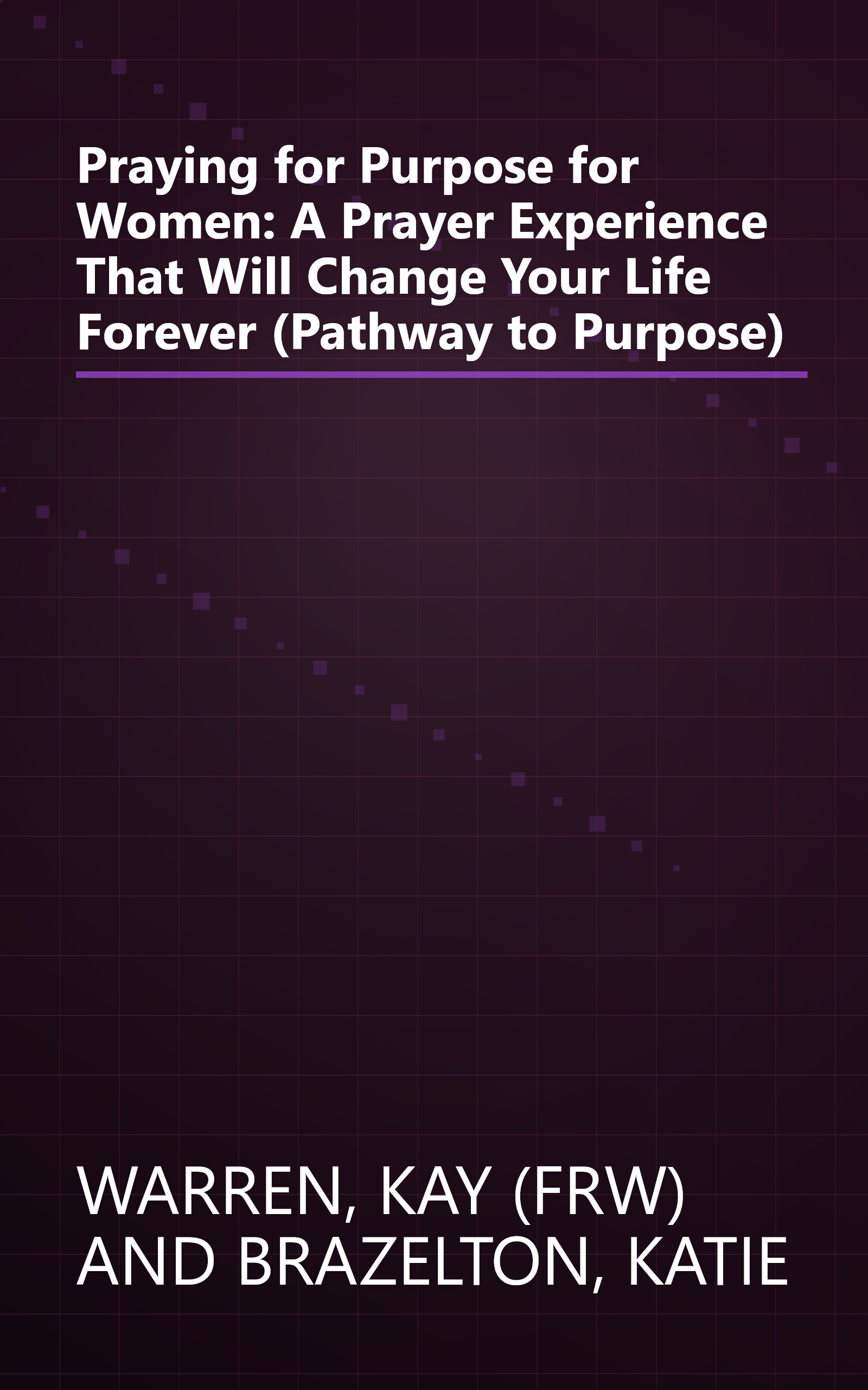 Praying for Purpose for Women: A Prayer Experience That Will Change Your Life Forever (Pathway to Purpose) book cover