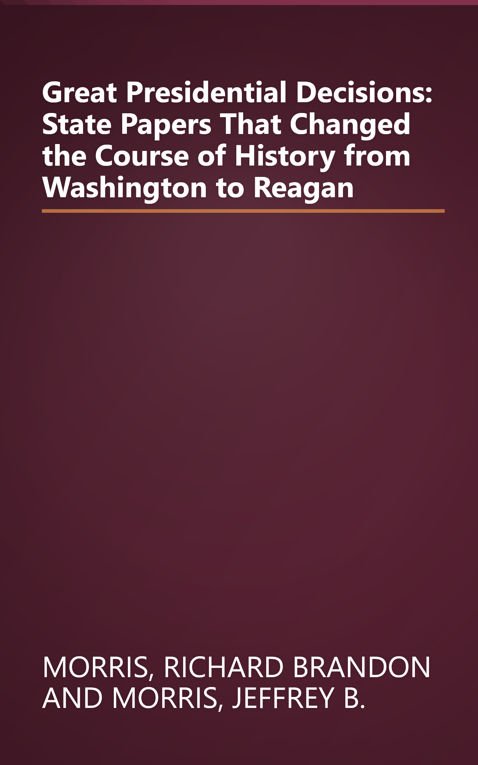 Great Presidential Decisions: State Papers That Changed the Course of History from Washington to Reagan book cover