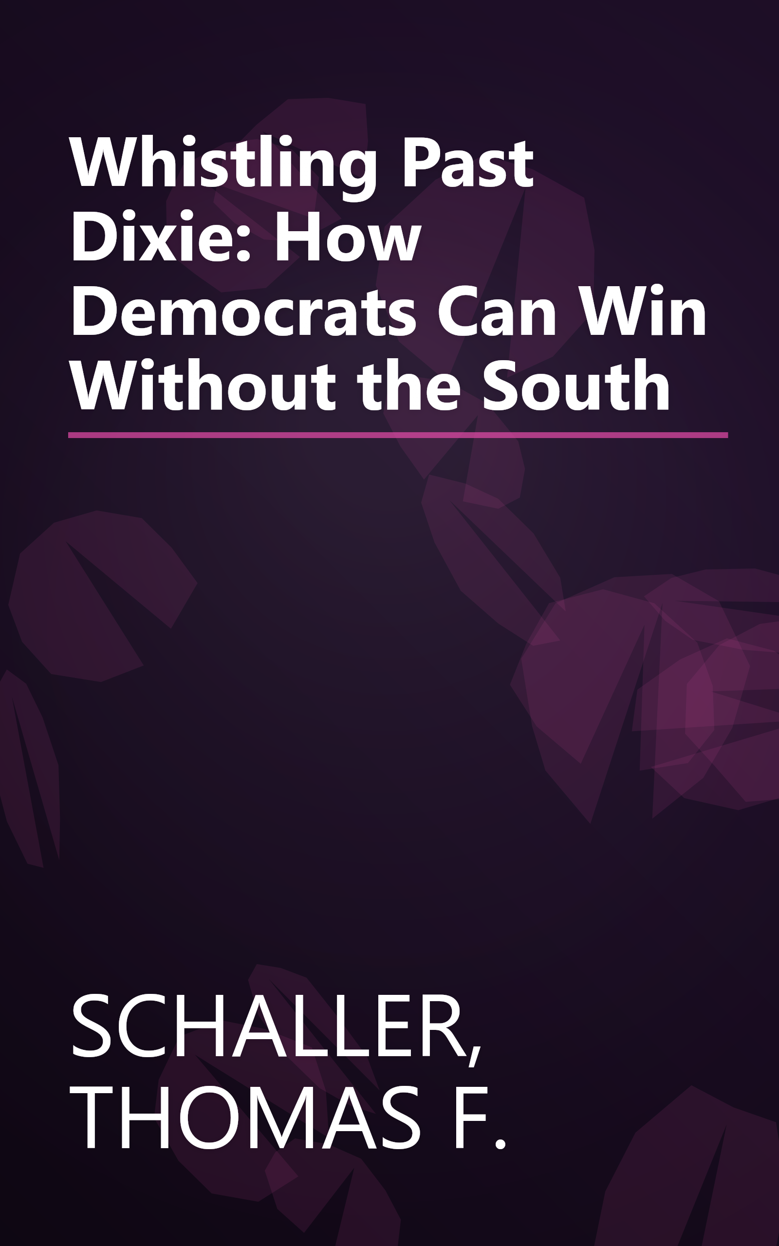 Whistling Past Dixie: How Democrats Can Win Without the South book cover