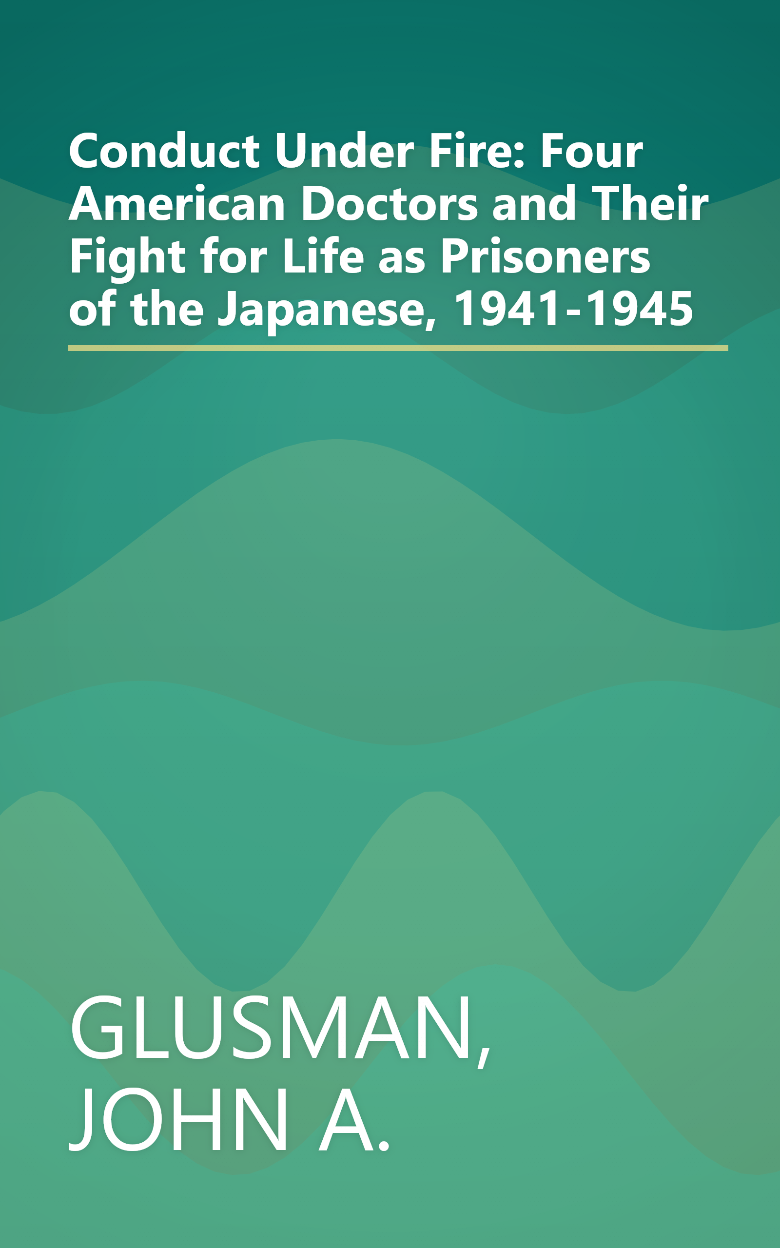 Conduct Under Fire: Four American Doctors and Their Fight for Life as Prisoners of the Japanese, 1941-1945 book cover