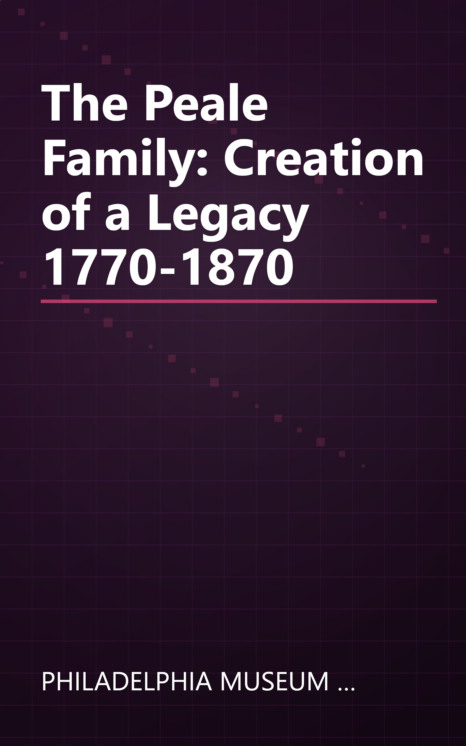 The Peale Family: Creation of a Legacy 1770-1870 book cover