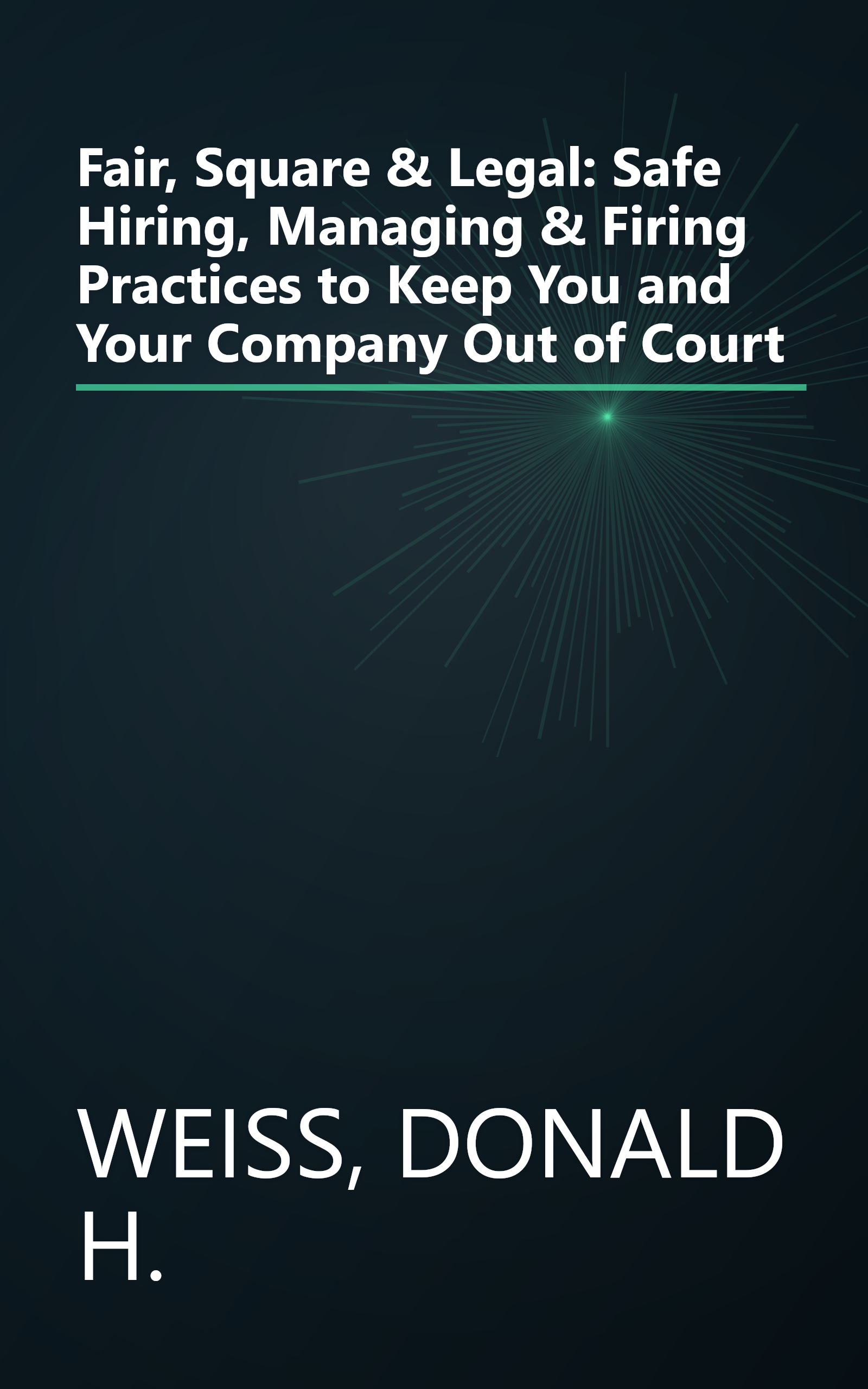 Fair, Square & Legal: Safe Hiring, Managing & Firing Practices to Keep You and Your Company Out of Court book cover