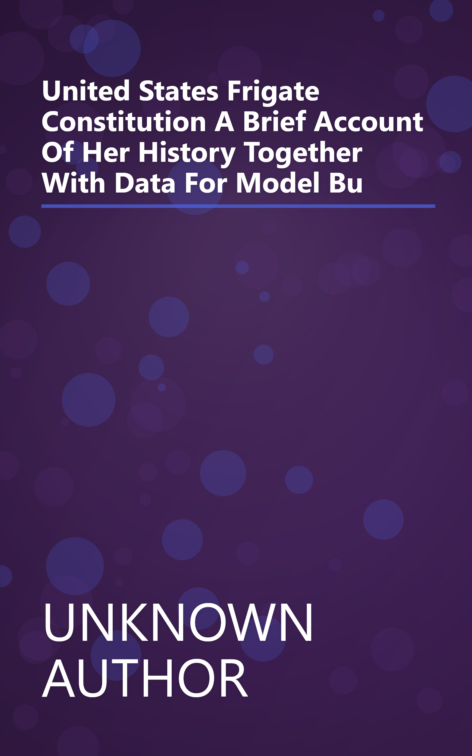United States Frigate  Constitution  A Brief Account Of Her History  Together With Data For Model Bu book cover