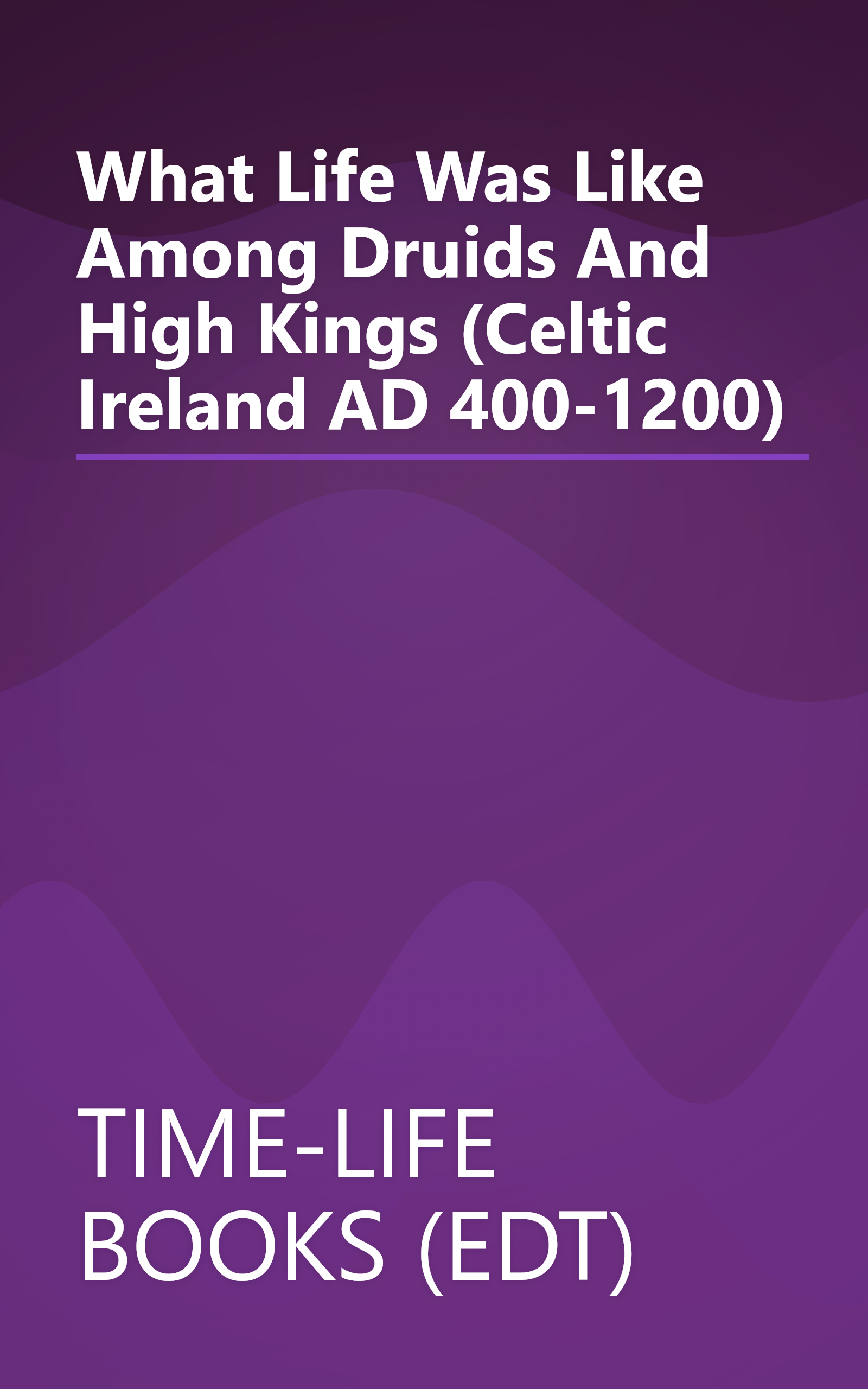 What Life Was Like Among Druids And High Kings (Celtic Ireland AD 400-1200) book cover