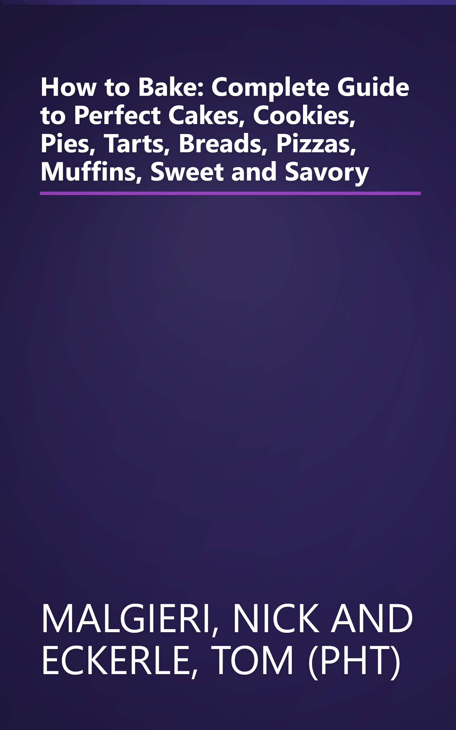 How to Bake: Complete Guide to Perfect Cakes, Cookies, Pies, Tarts, Breads, Pizzas, Muffins, Sweet and Savory book cover