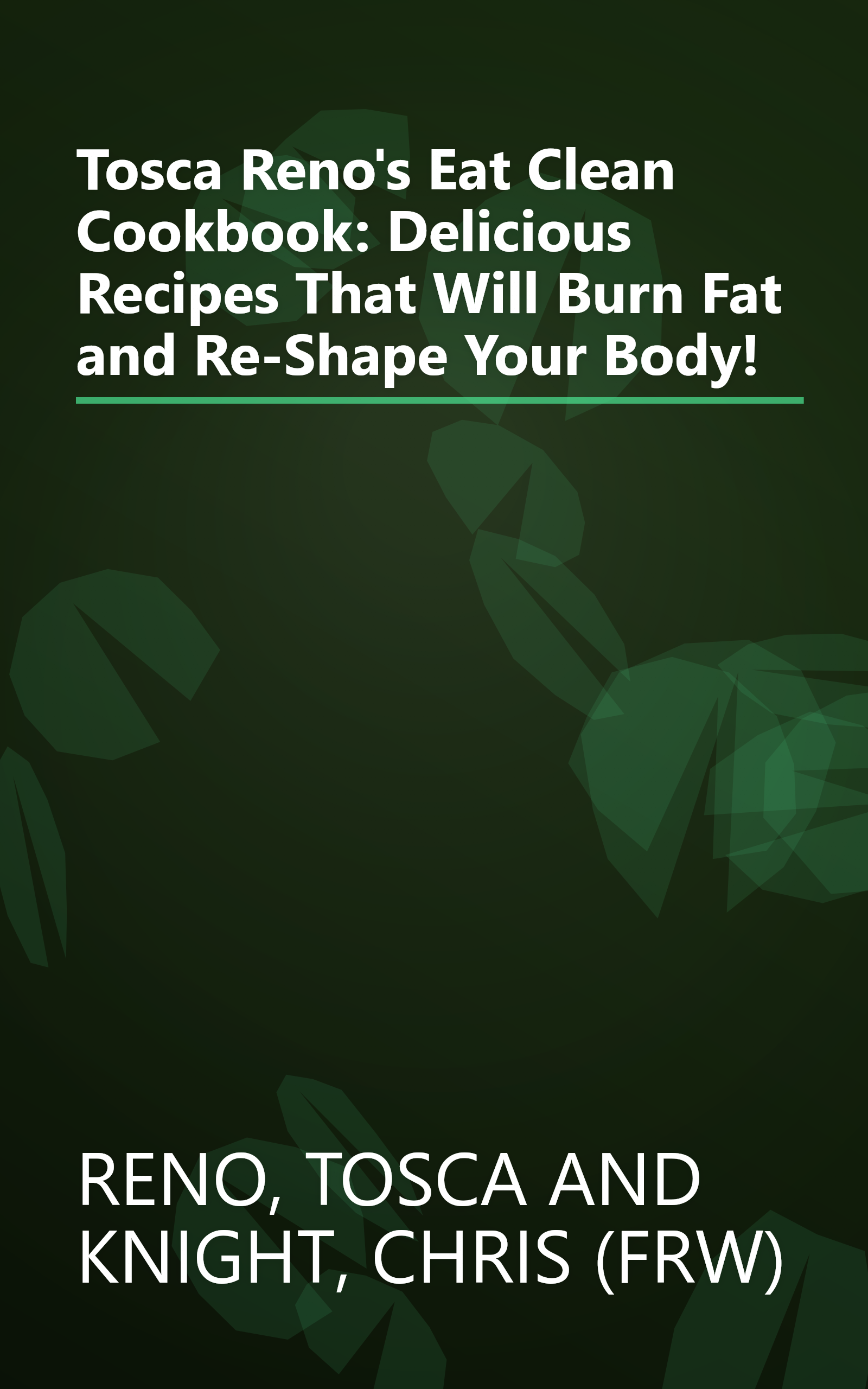 Tosca Reno's Eat Clean Cookbook: Delicious Recipes That Will Burn Fat and Re-Shape Your Body! book cover