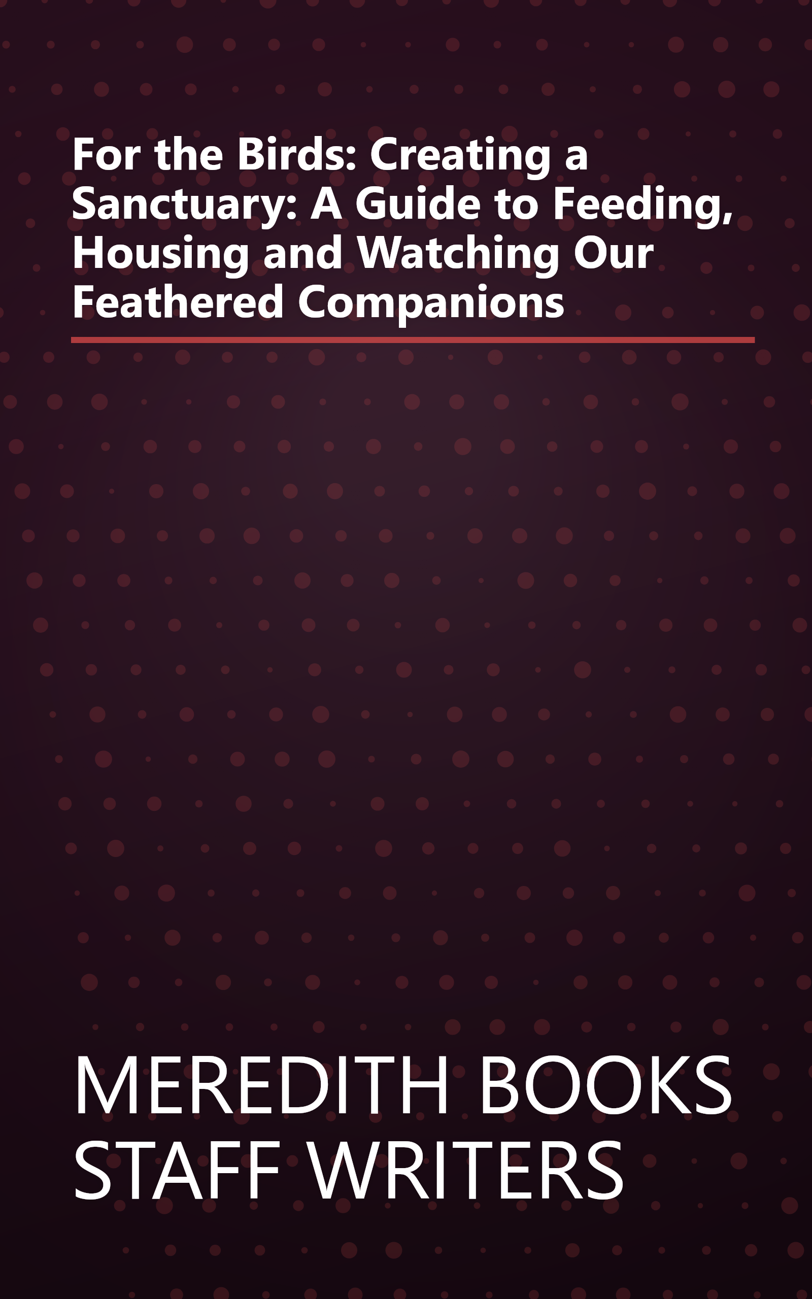 For the Birds: Creating a Sanctuary: A Guide to Feeding, Housing and Watching Our Feathered Companions book cover