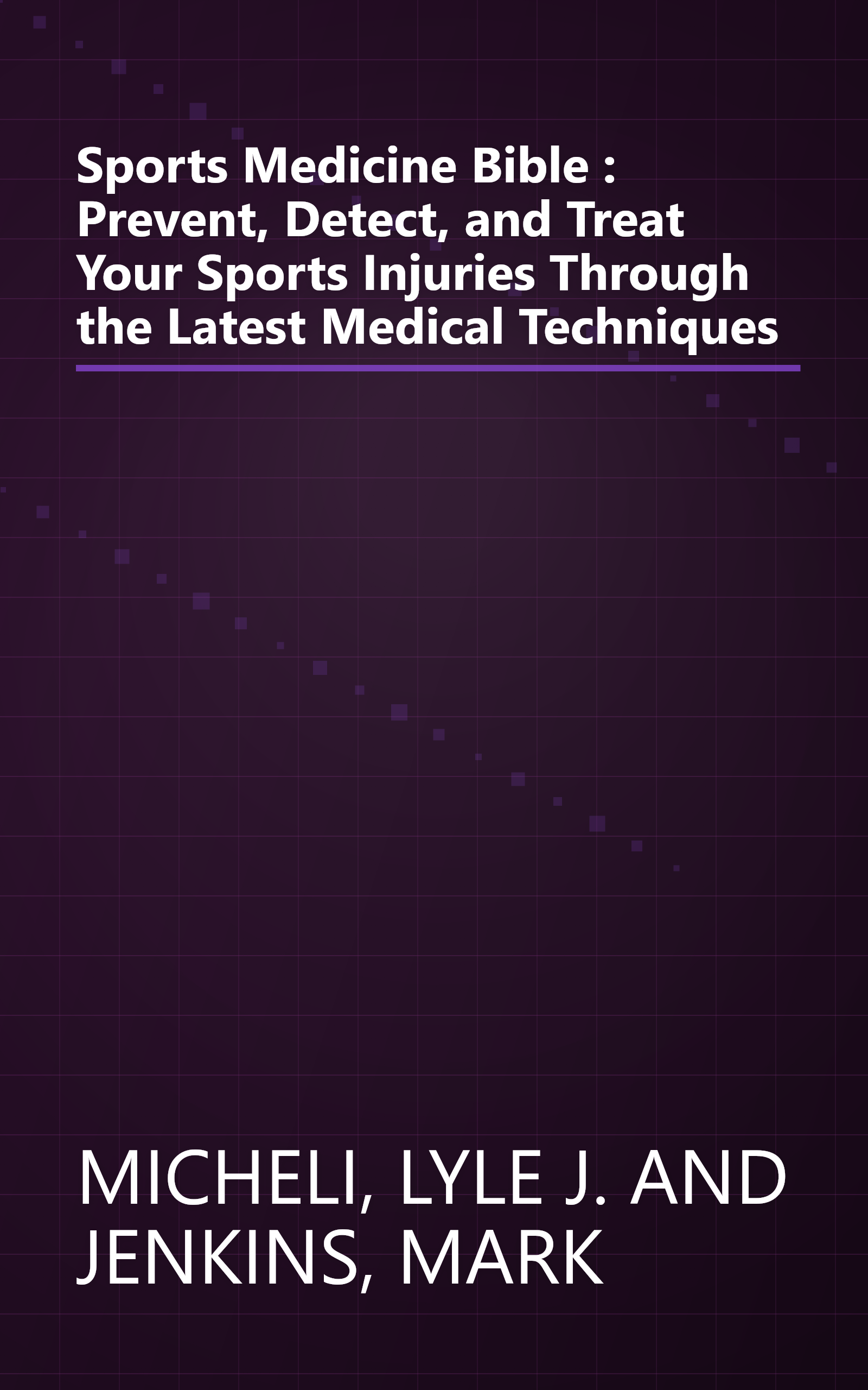 Sports Medicine Bible : Prevent, Detect, and Treat Your Sports Injuries Through the Latest Medical Techniques book cover