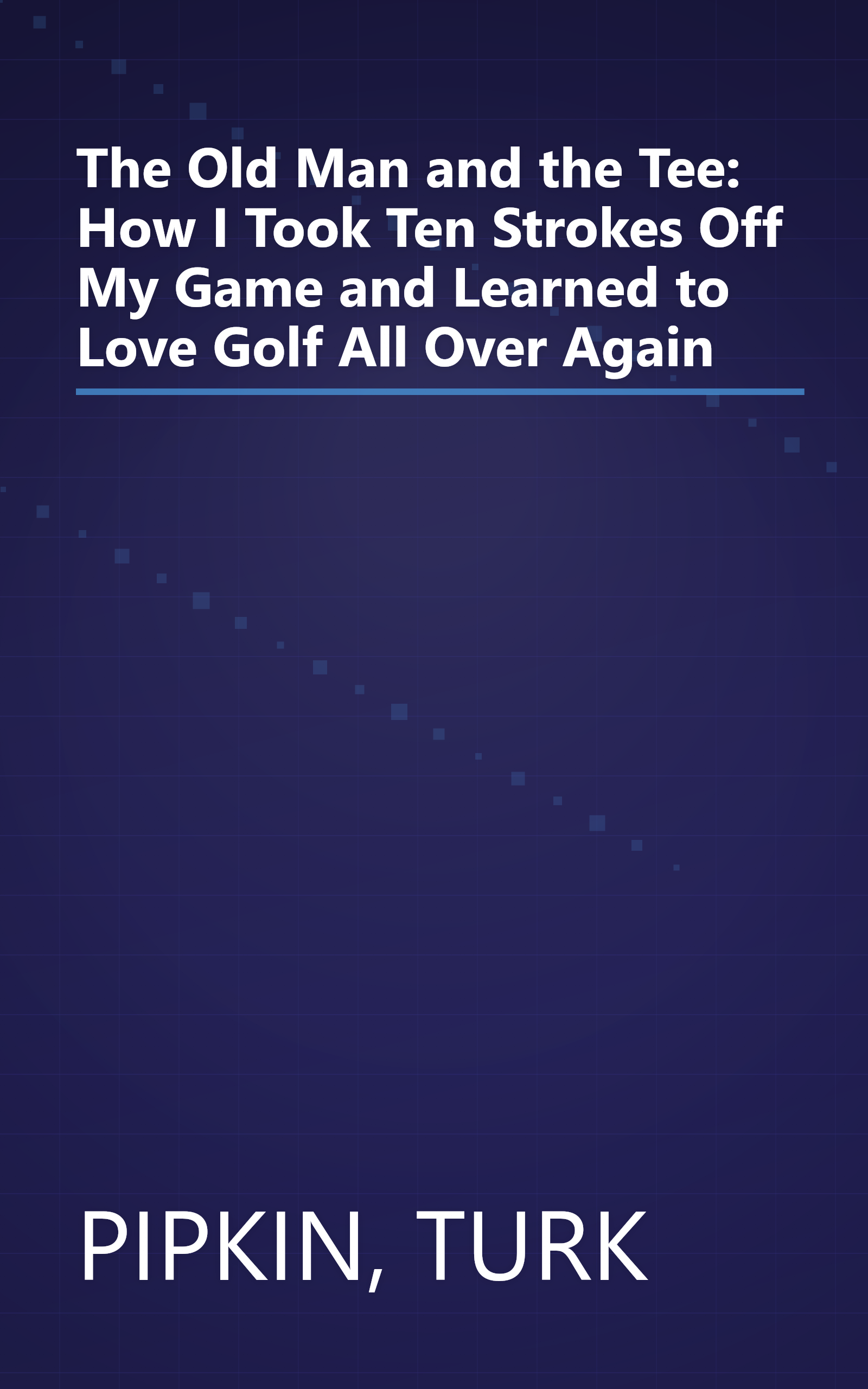 The Old Man and the Tee: How I Took Ten Strokes Off My Game and Learned to Love Golf All Over Again book cover