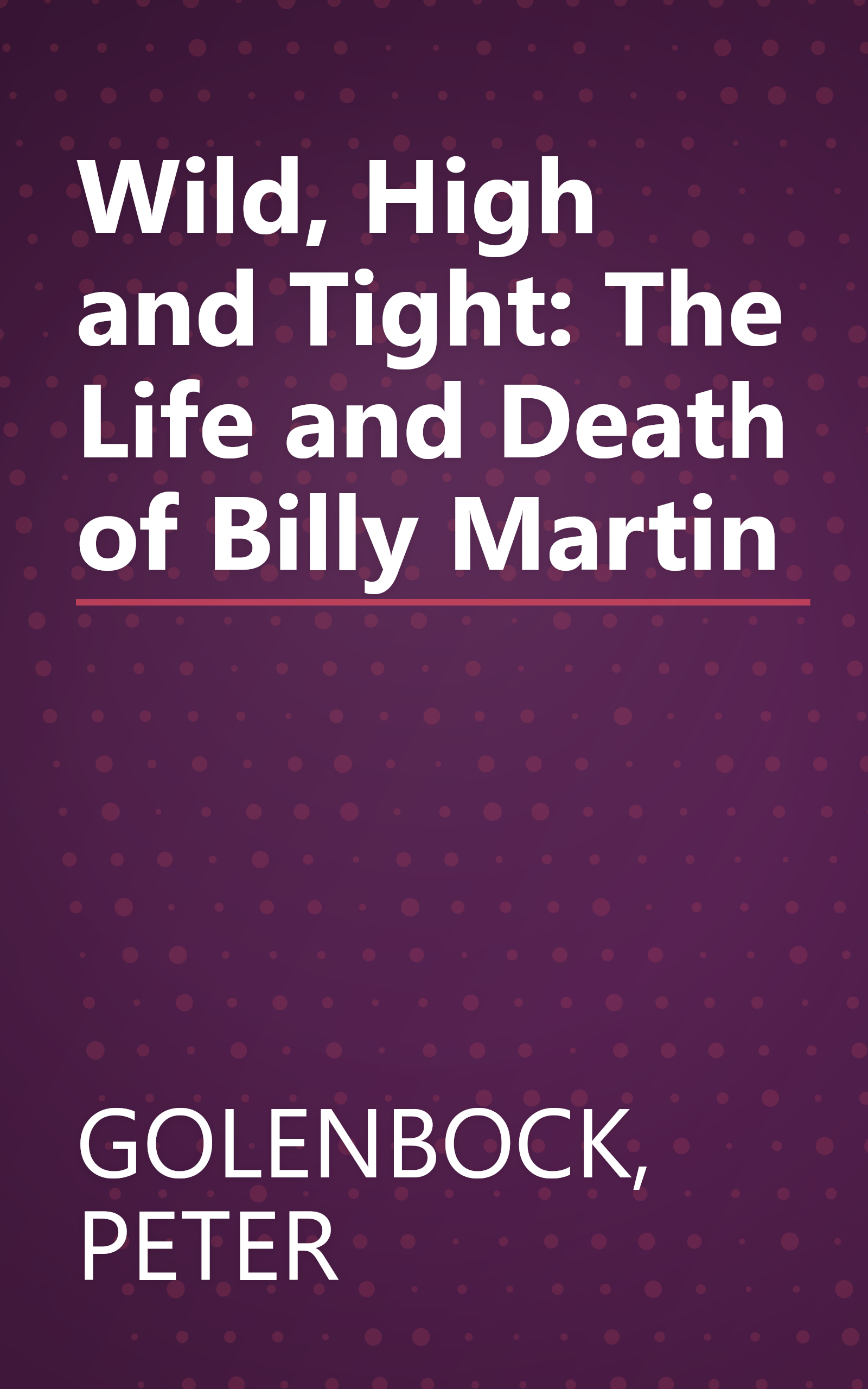 Wild, High and Tight: The Life and Death of Billy Martin book cover