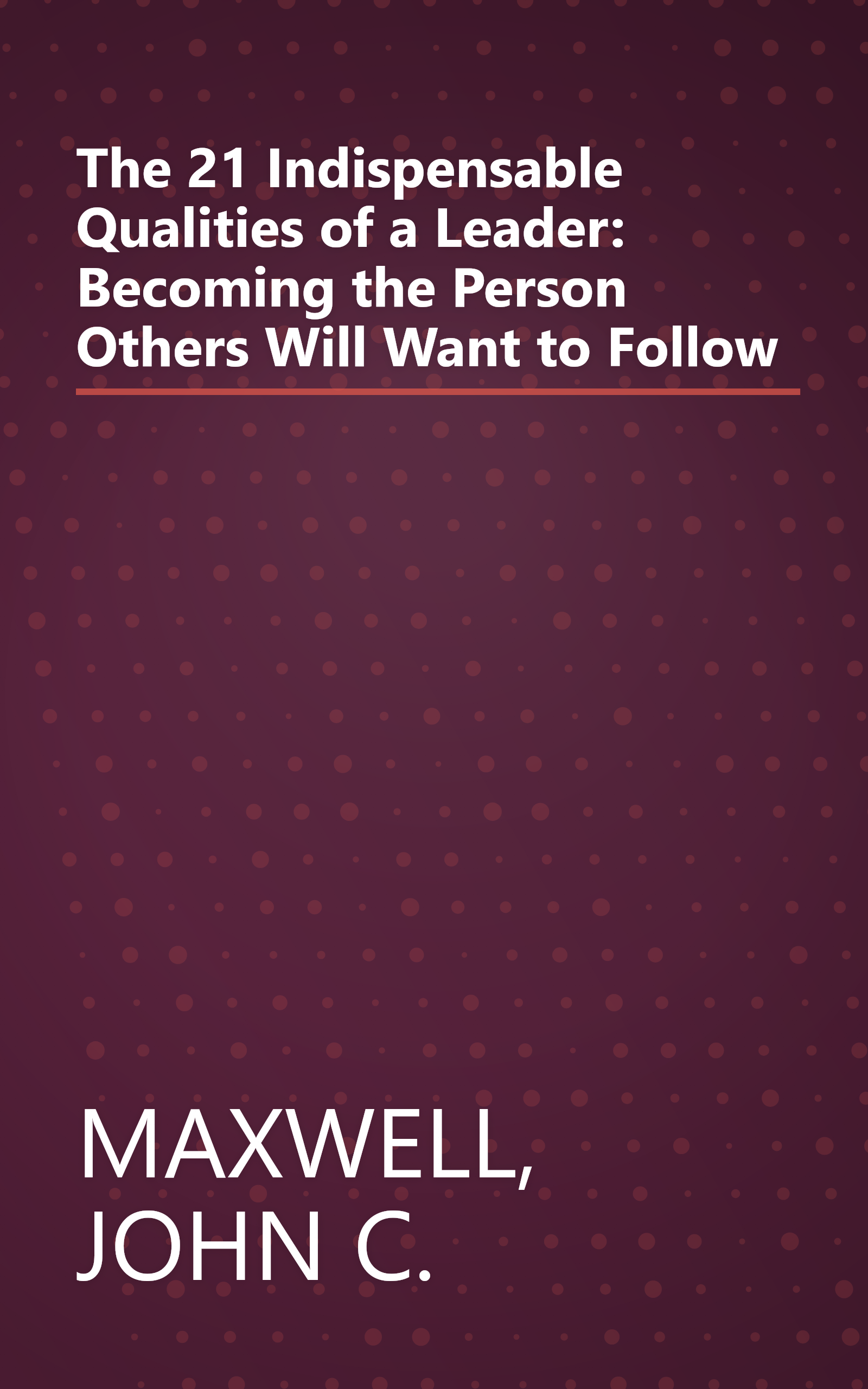 The 21 Indispensable Qualities of a Leader: Becoming the Person Others Will Want to Follow book cover