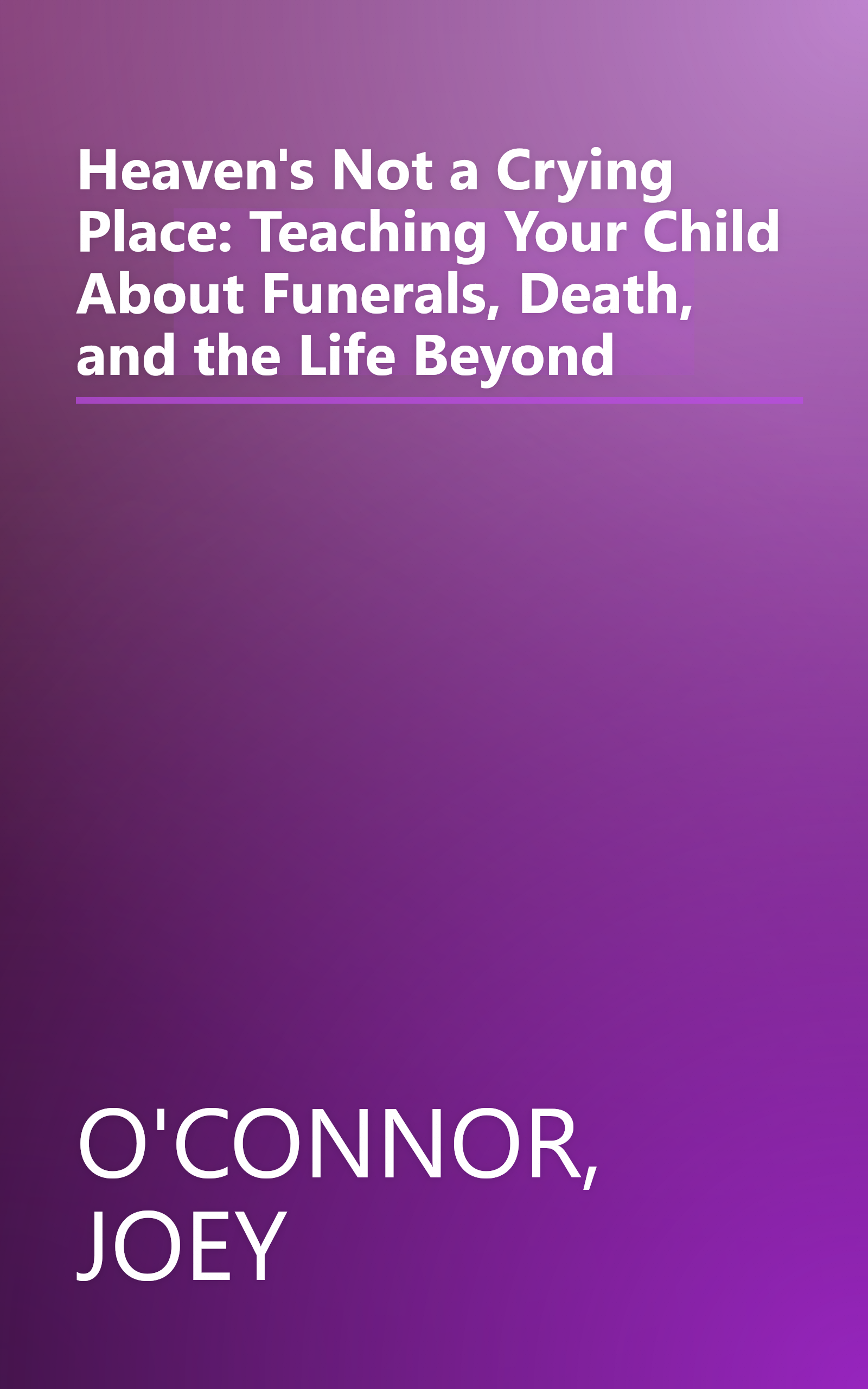 Heaven's Not a Crying Place: Teaching Your Child About Funerals, Death, and the Life Beyond book cover