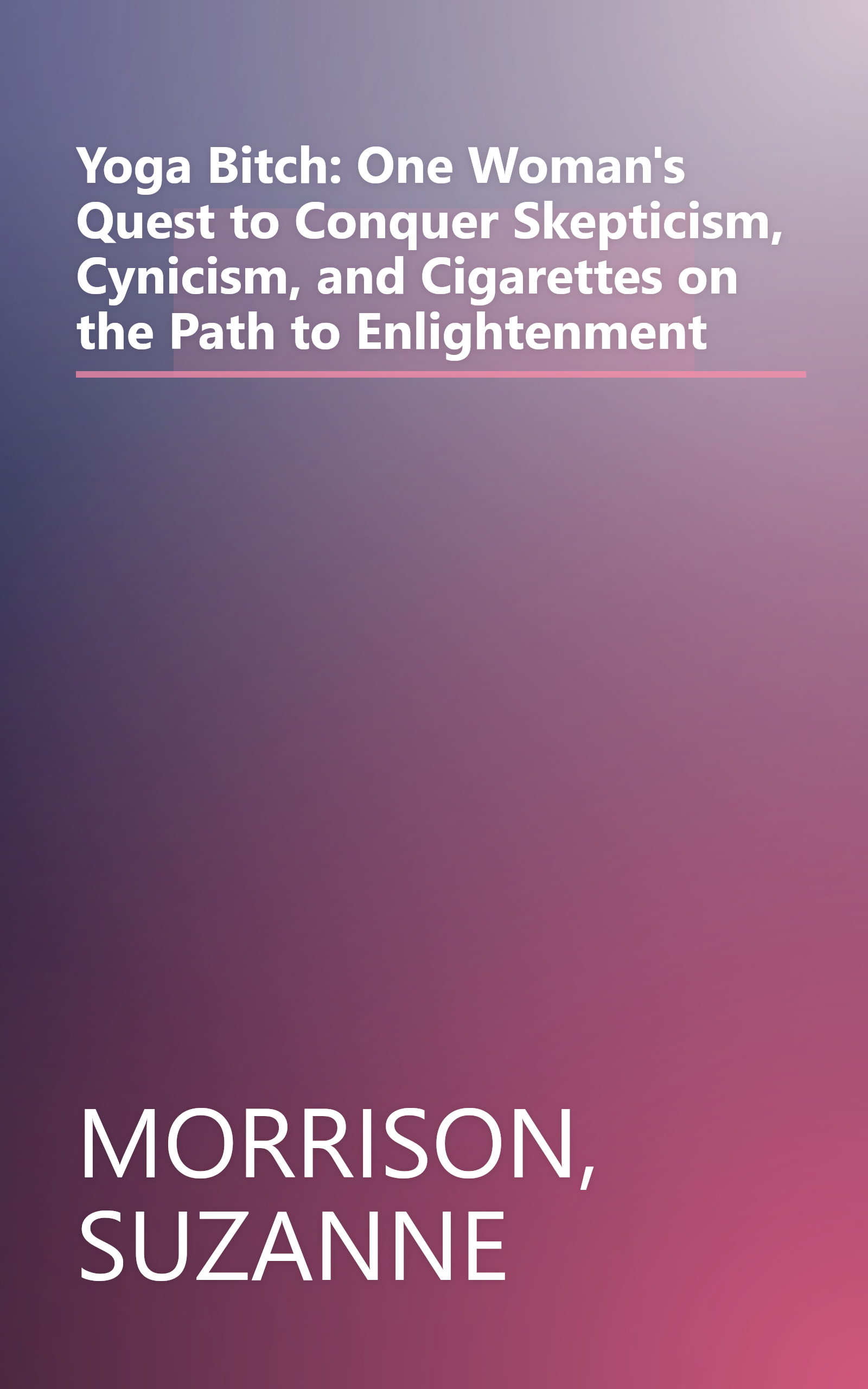 Yoga Bitch: One Woman's Quest to Conquer Skepticism, Cynicism, and Cigarettes on the Path to Enlightenment book cover