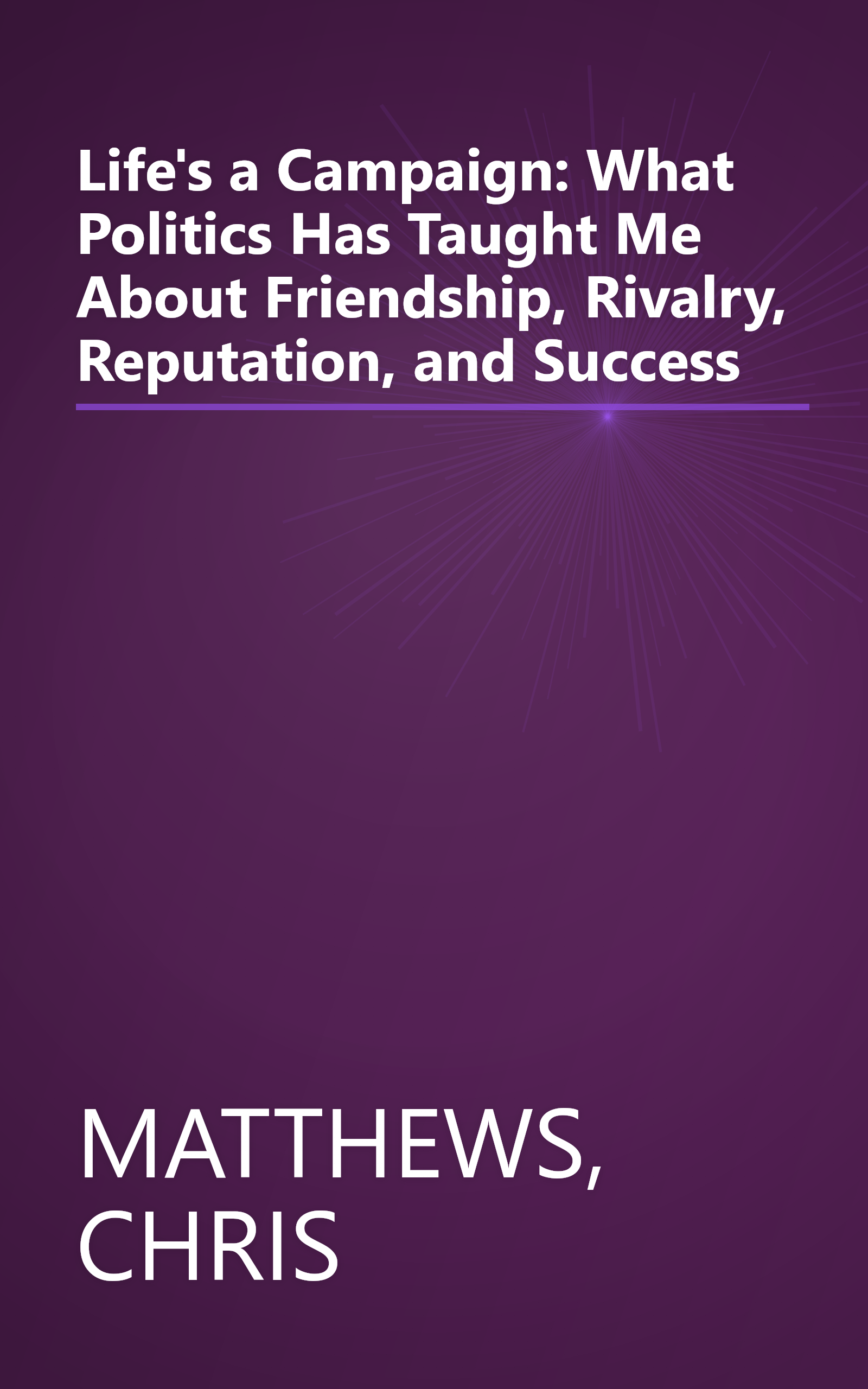 Life's a Campaign: What Politics Has Taught Me About Friendship, Rivalry, Reputation, and Success book cover