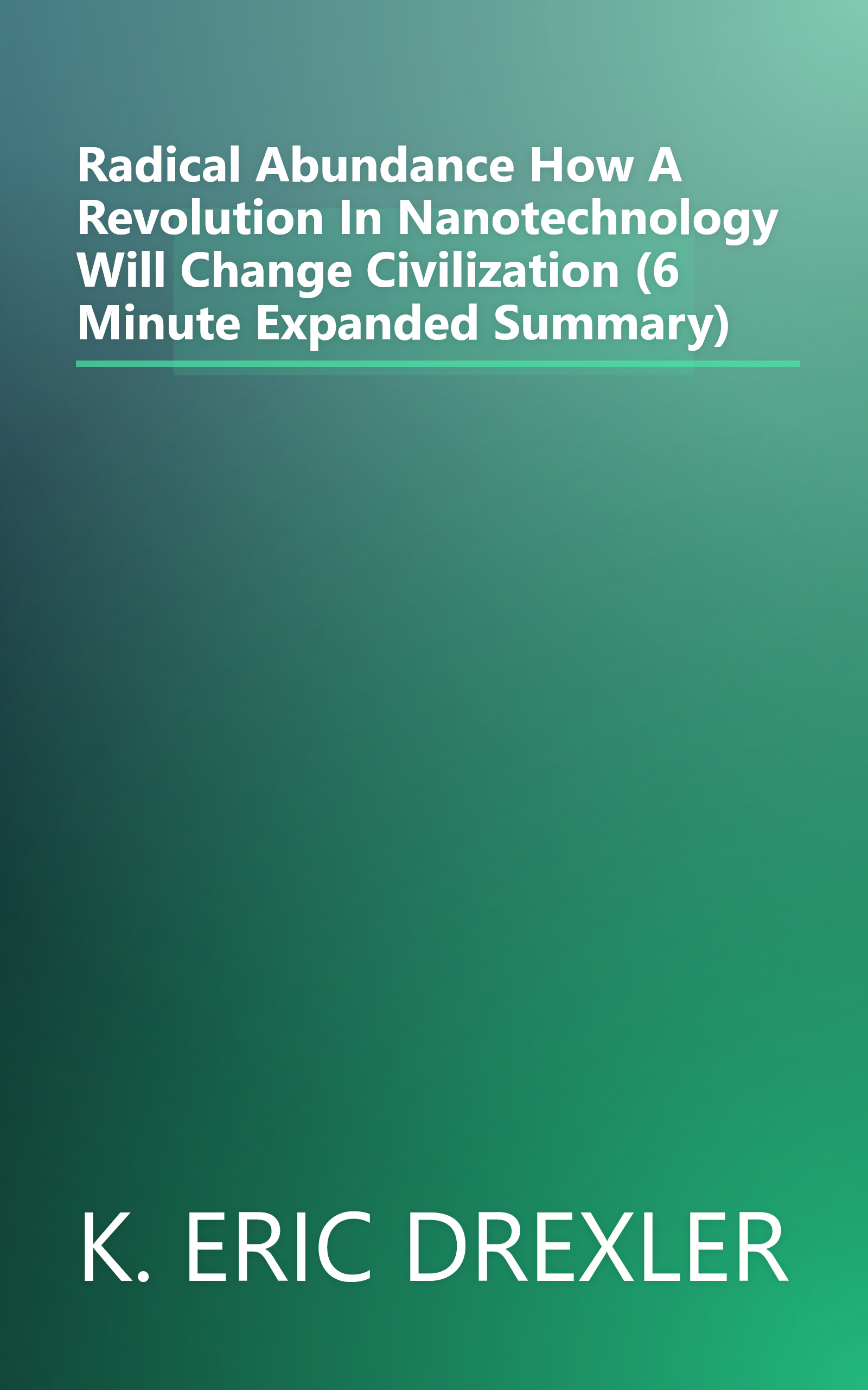 Radical Abundance  How A Revolution In Nanotechnology Will Change Civilization (6 Minute   Expanded Summary) book cover