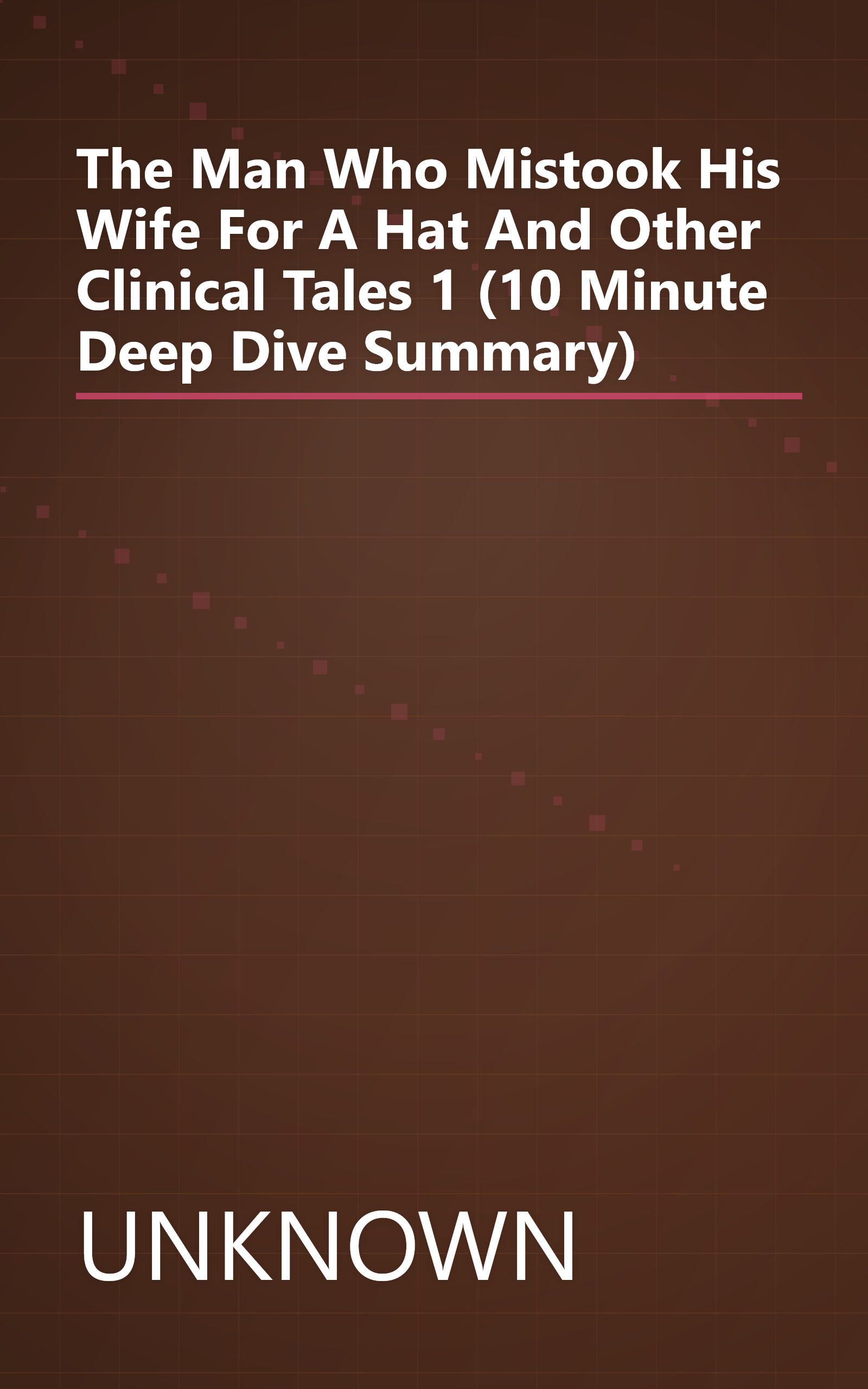 The Man Who Mistook His Wife For A Hat And Other Clinical Tales 1 (10 Minute   Deep Dive Summary) book cover