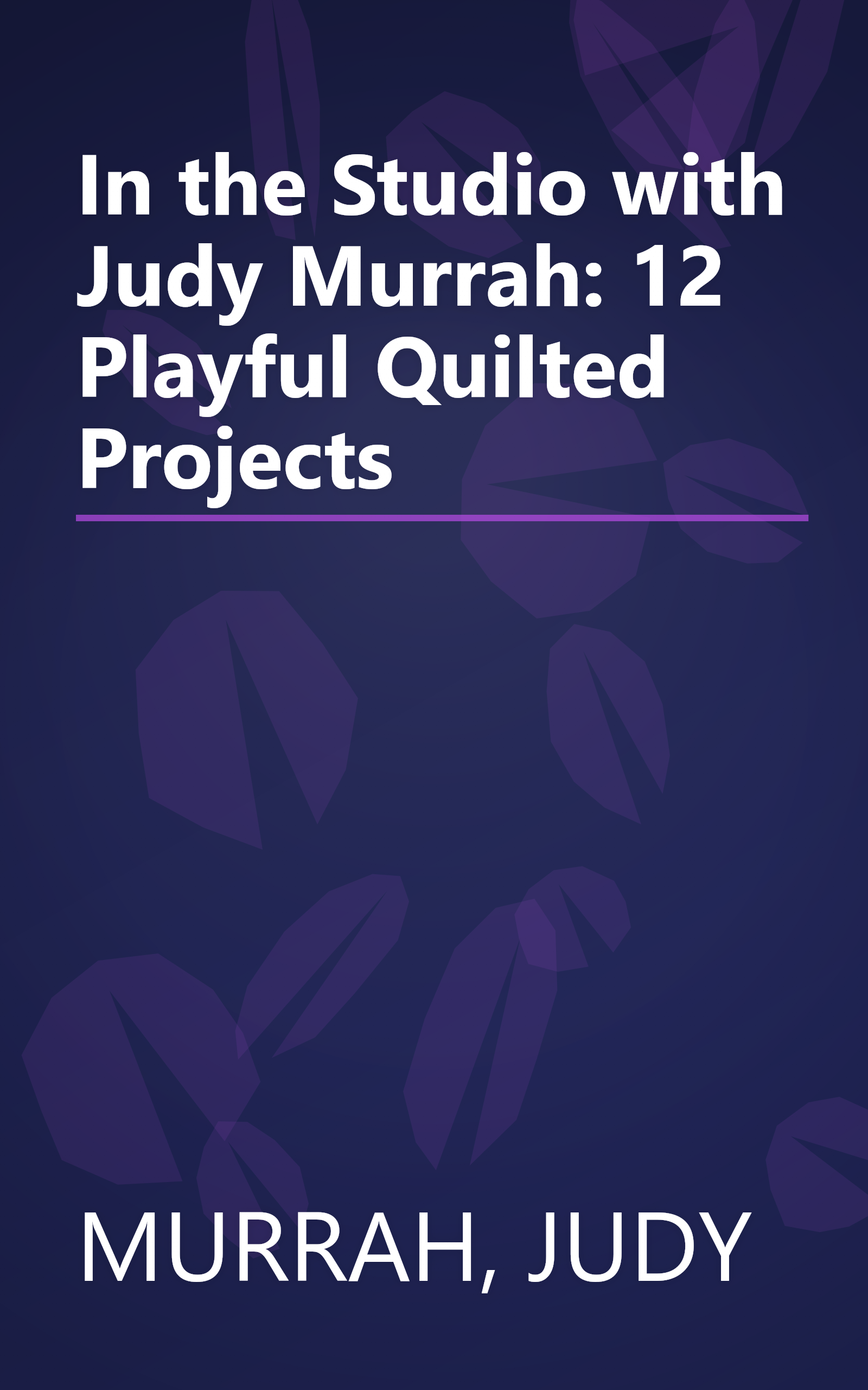 In the Studio with Judy Murrah: 12 Playful Quilted Projects book cover