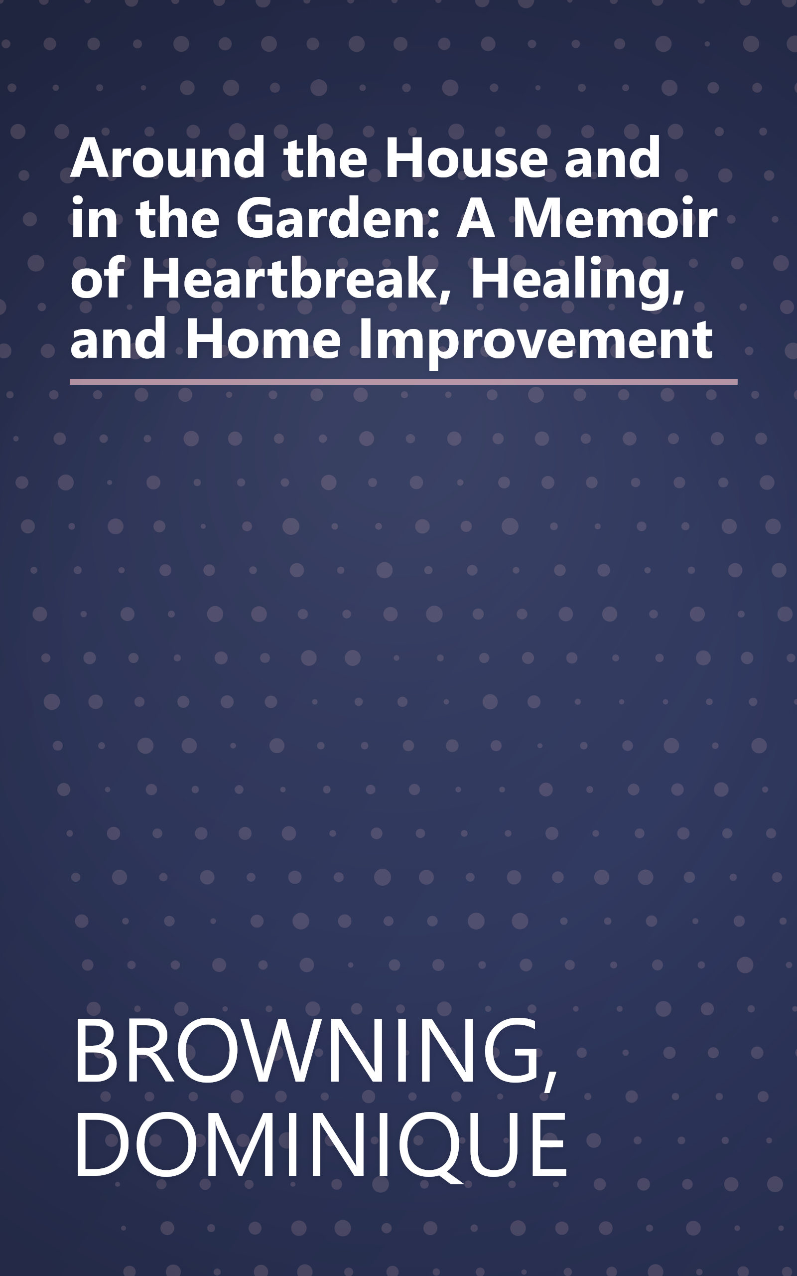 Around the House and in the Garden: A Memoir of Heartbreak, Healing, and Home Improvement book cover