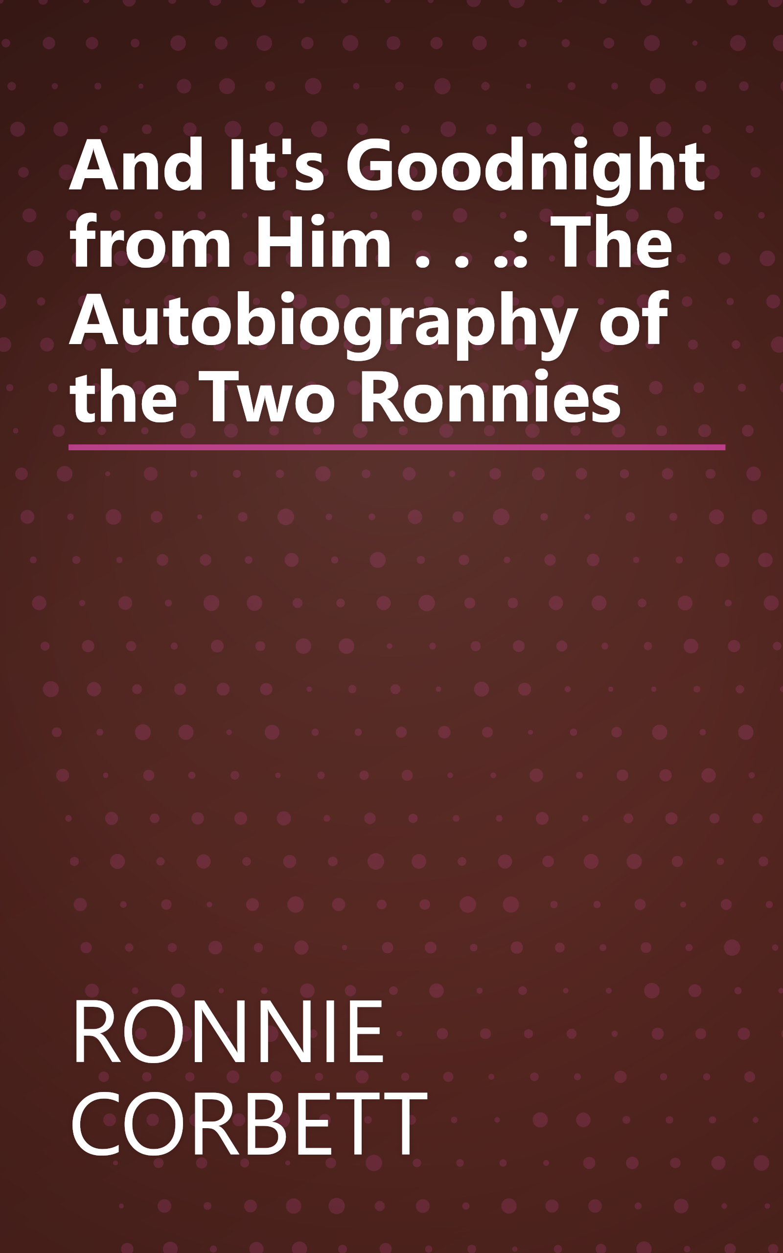 And It's Goodnight from Him . . .: The Autobiography of the Two Ronnies book cover