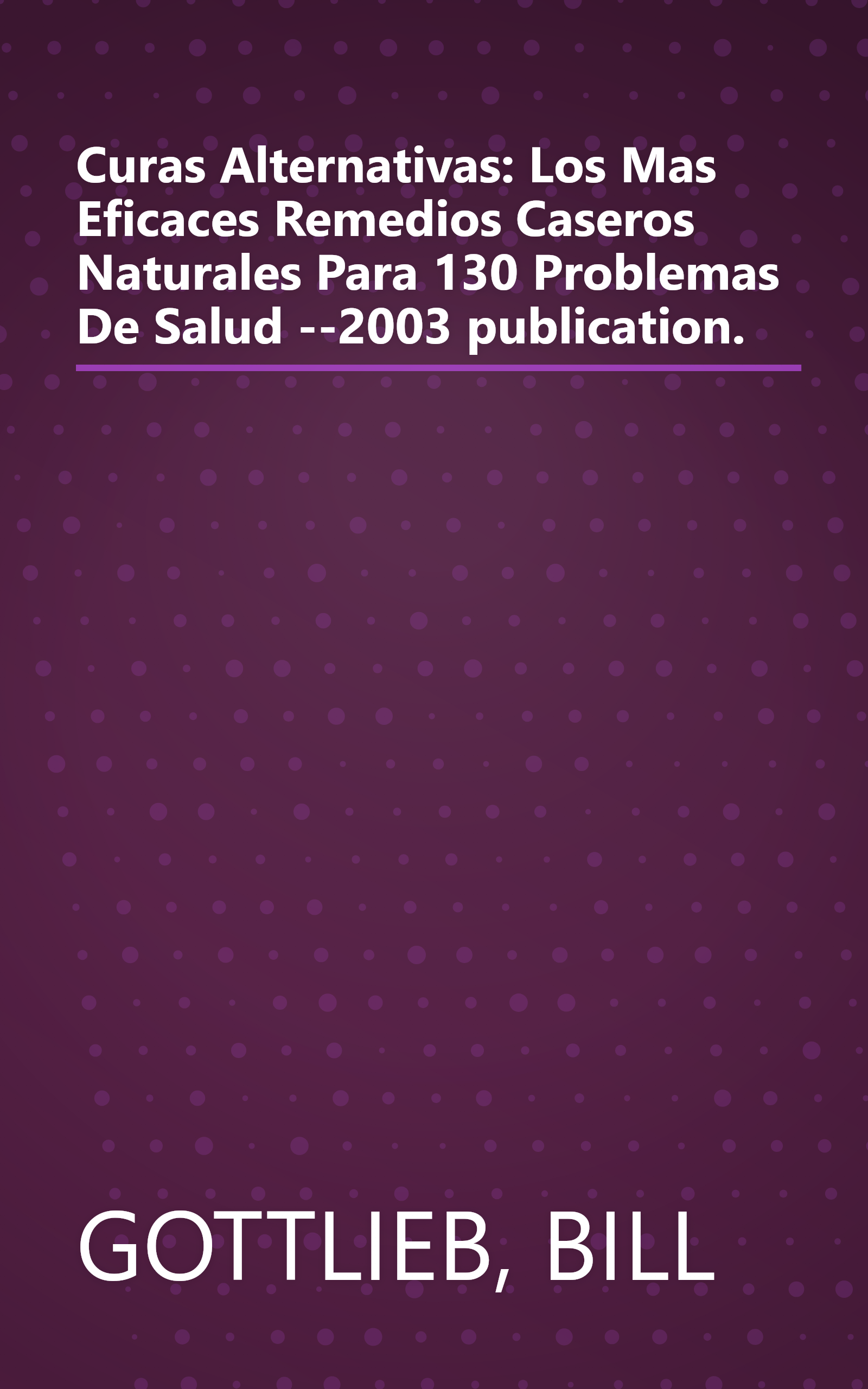 Curas Alternativas: Los Mas Eficaces Remedios Caseros Naturales Para 130 Problemas De Salud --2003 publication. book cover