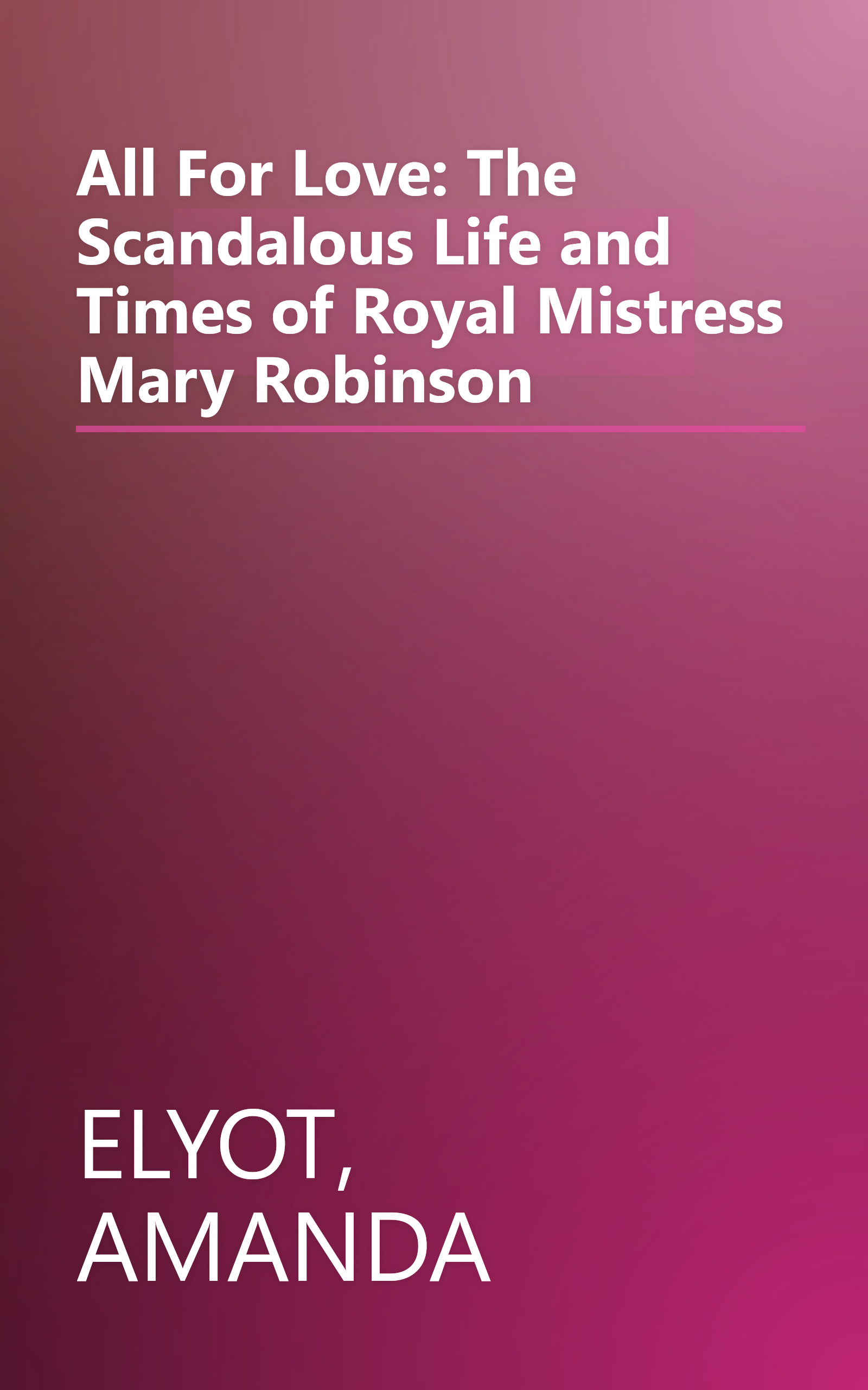All For Love: The Scandalous Life and Times of Royal Mistress Mary Robinson book cover