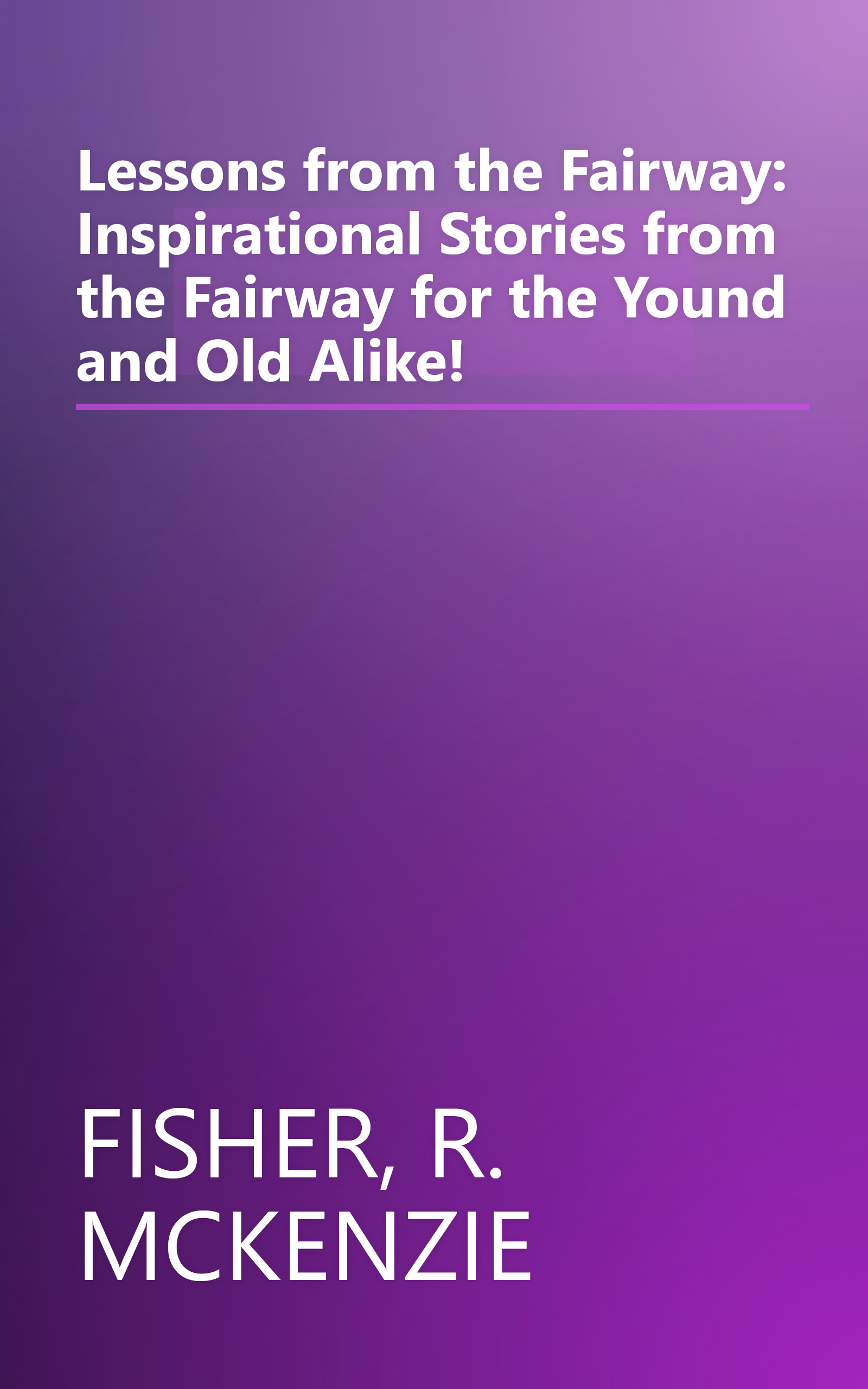Lessons from the Fairway: Inspirational Stories from the Fairway for the Yound and Old Alike! book cover
