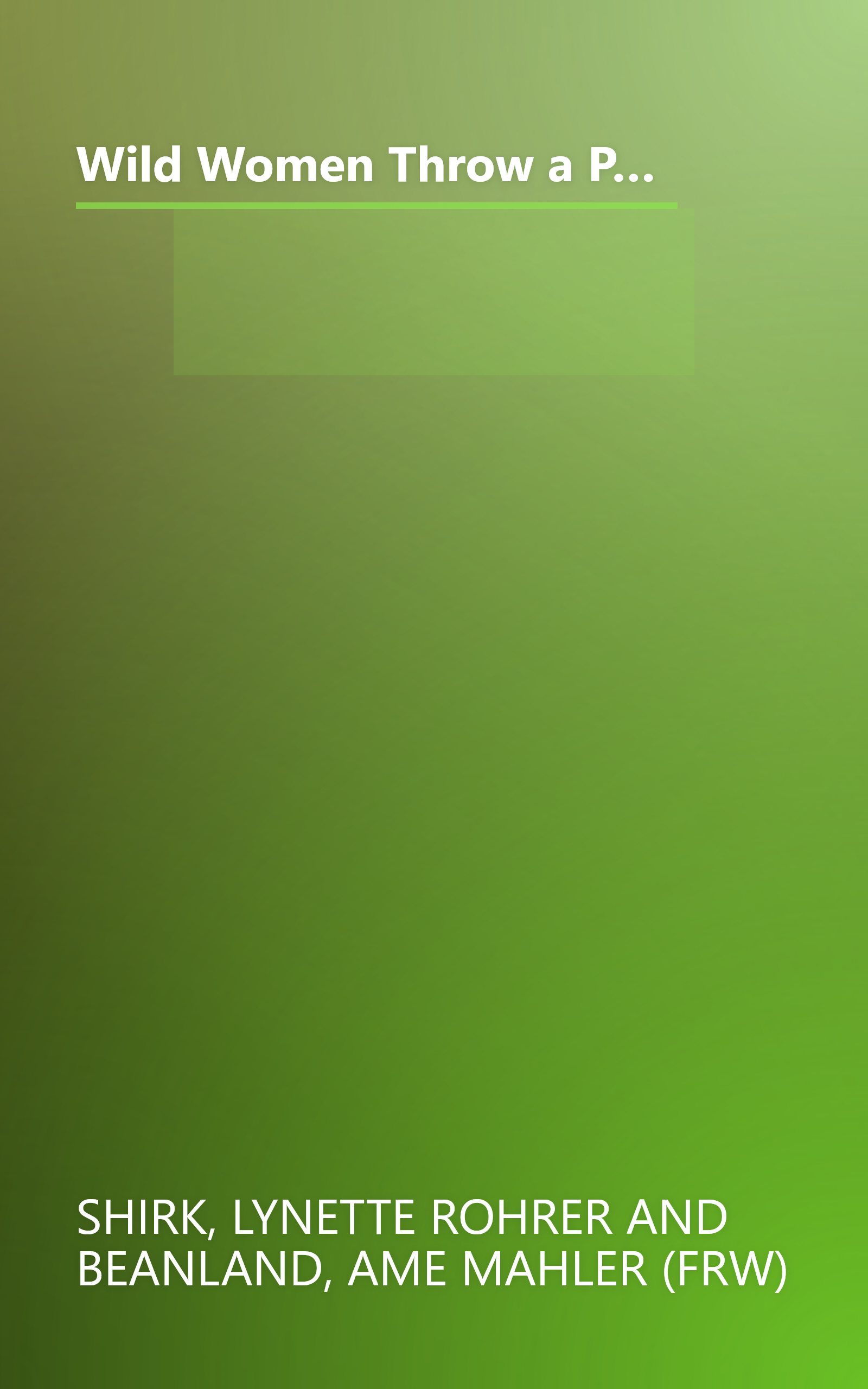 Wild Women Throw a Party: 110 Original Recipes and Amazing Menus for Birthday Bashes, Power Showers, Poker Soirees, and Celebrations Galore book cover