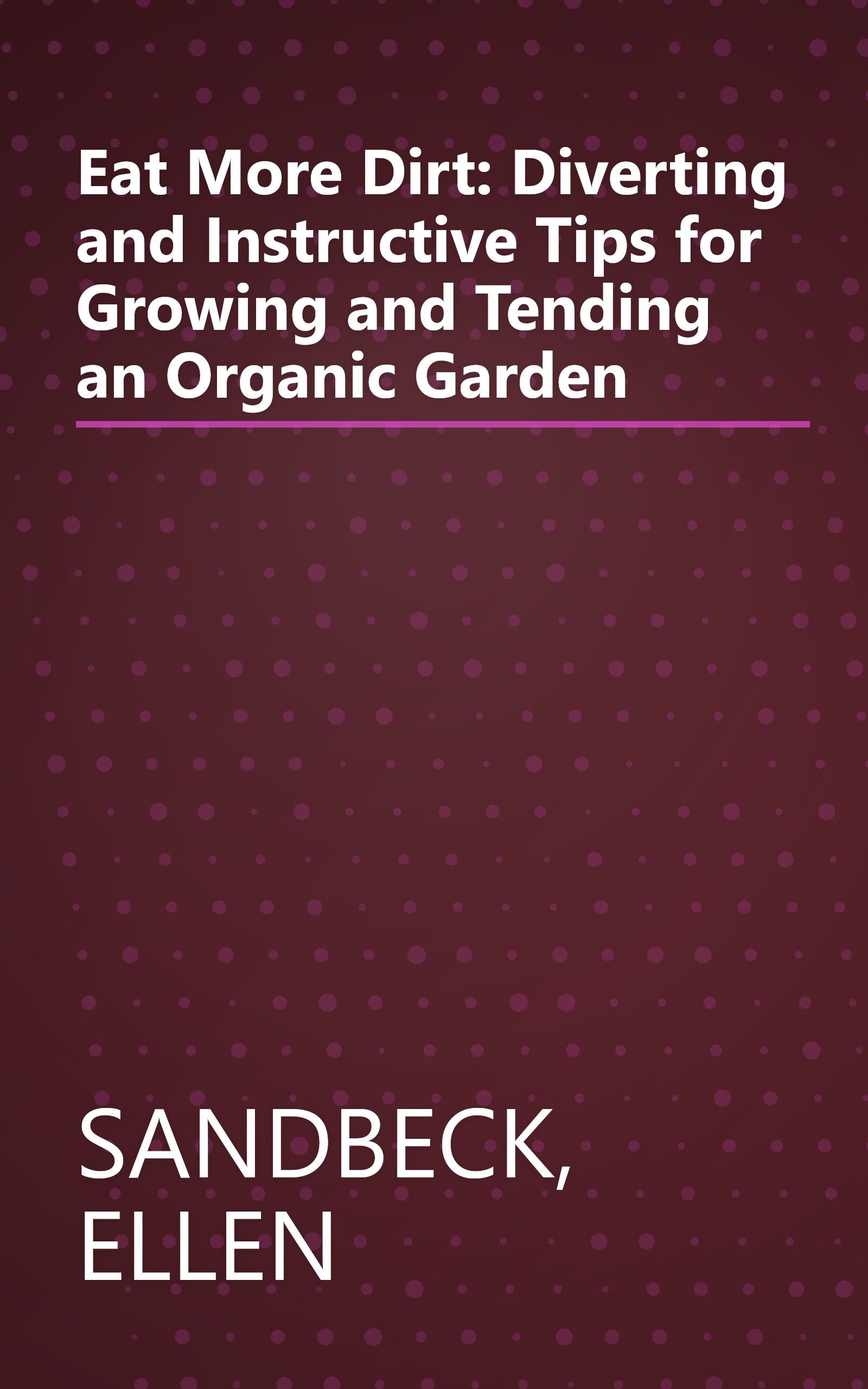 Eat More Dirt: Diverting and Instructive Tips for Growing and Tending an Organic Garden book cover