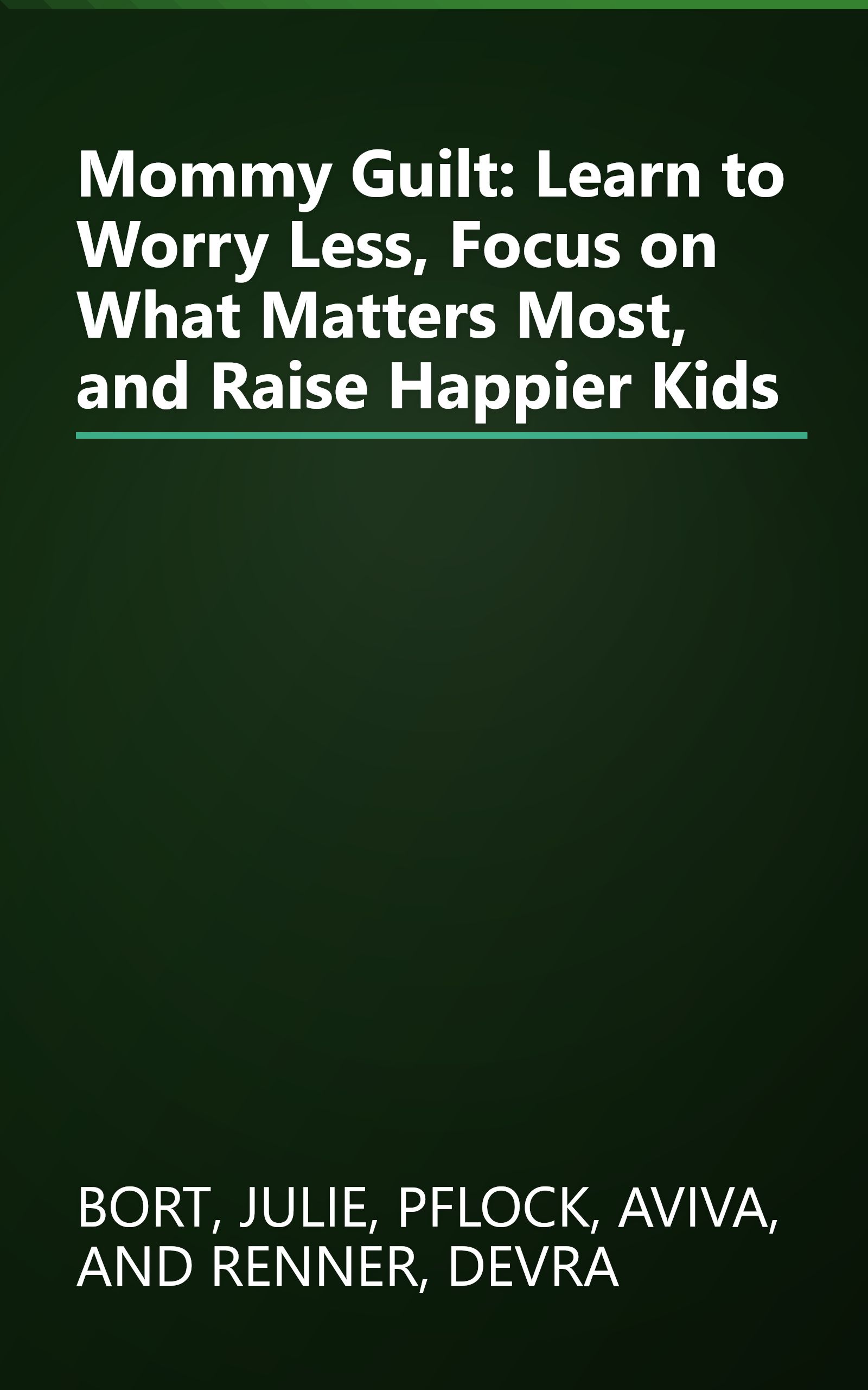 Mommy Guilt: Learn to Worry Less, Focus on What Matters Most, and Raise Happier Kids book cover