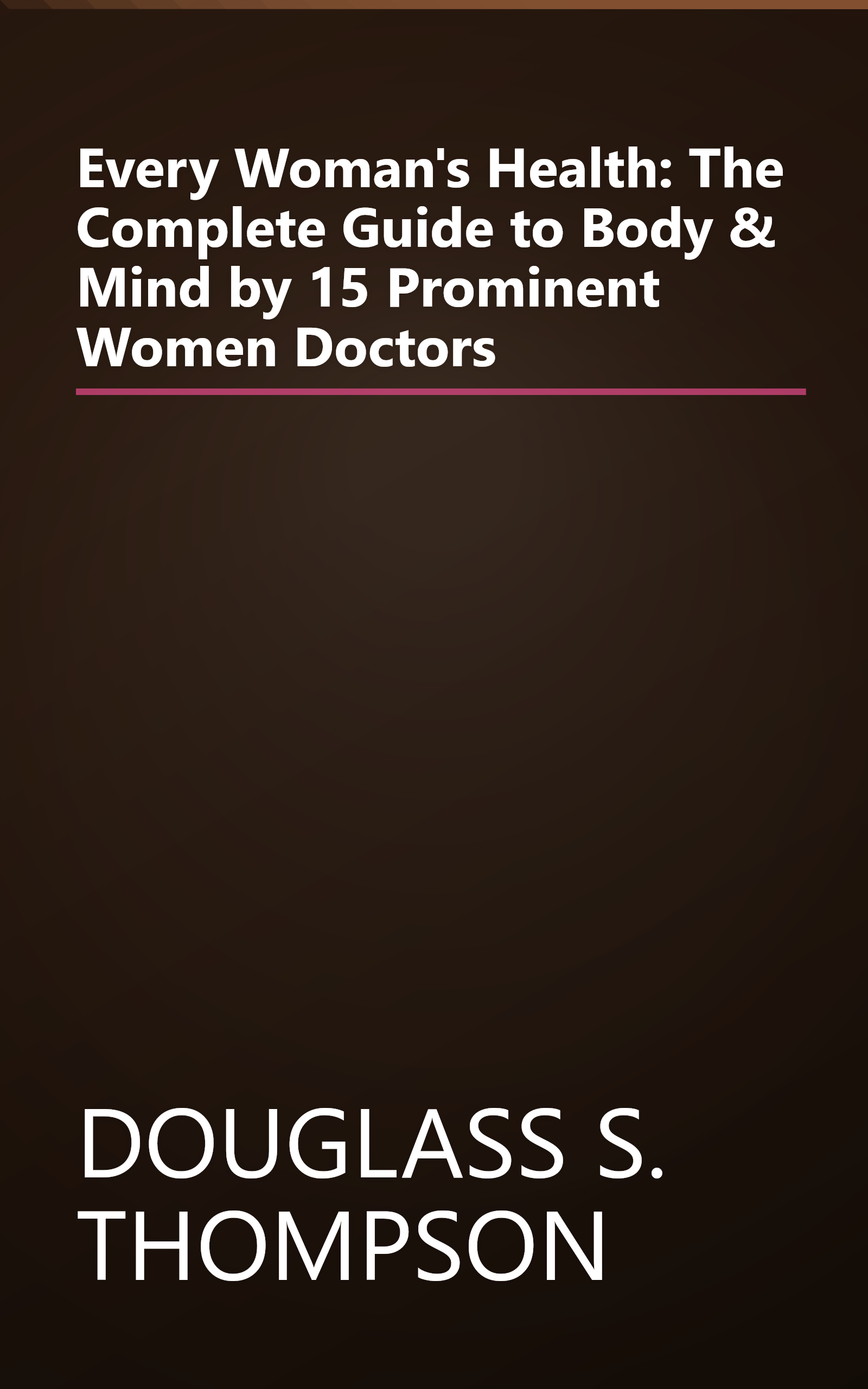 Every Woman's Health: The Complete Guide to Body & Mind by 15 Prominent Women Doctors book cover