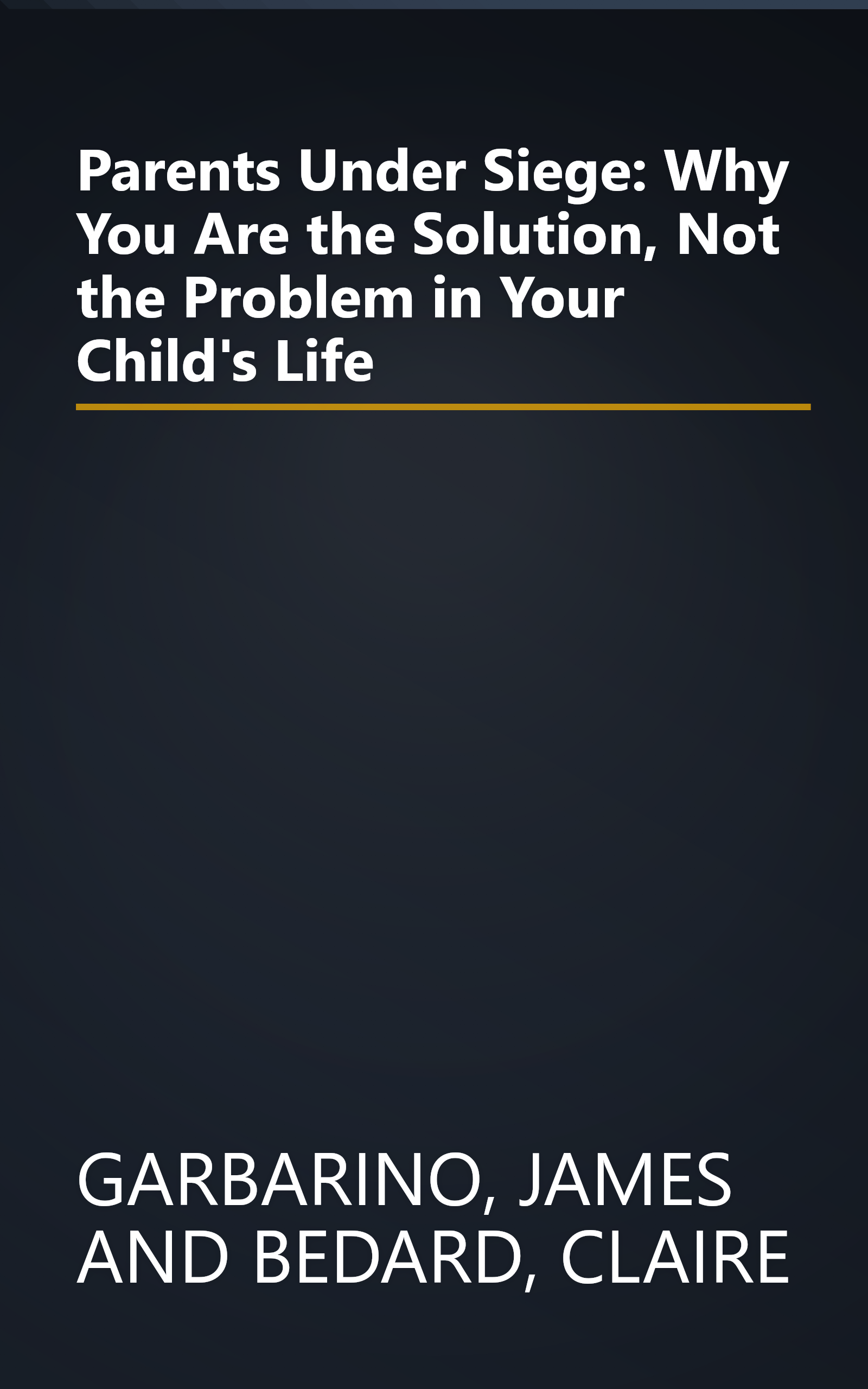 Parents Under Siege: Why You Are the Solution, Not the Problem in Your Child's Life book cover