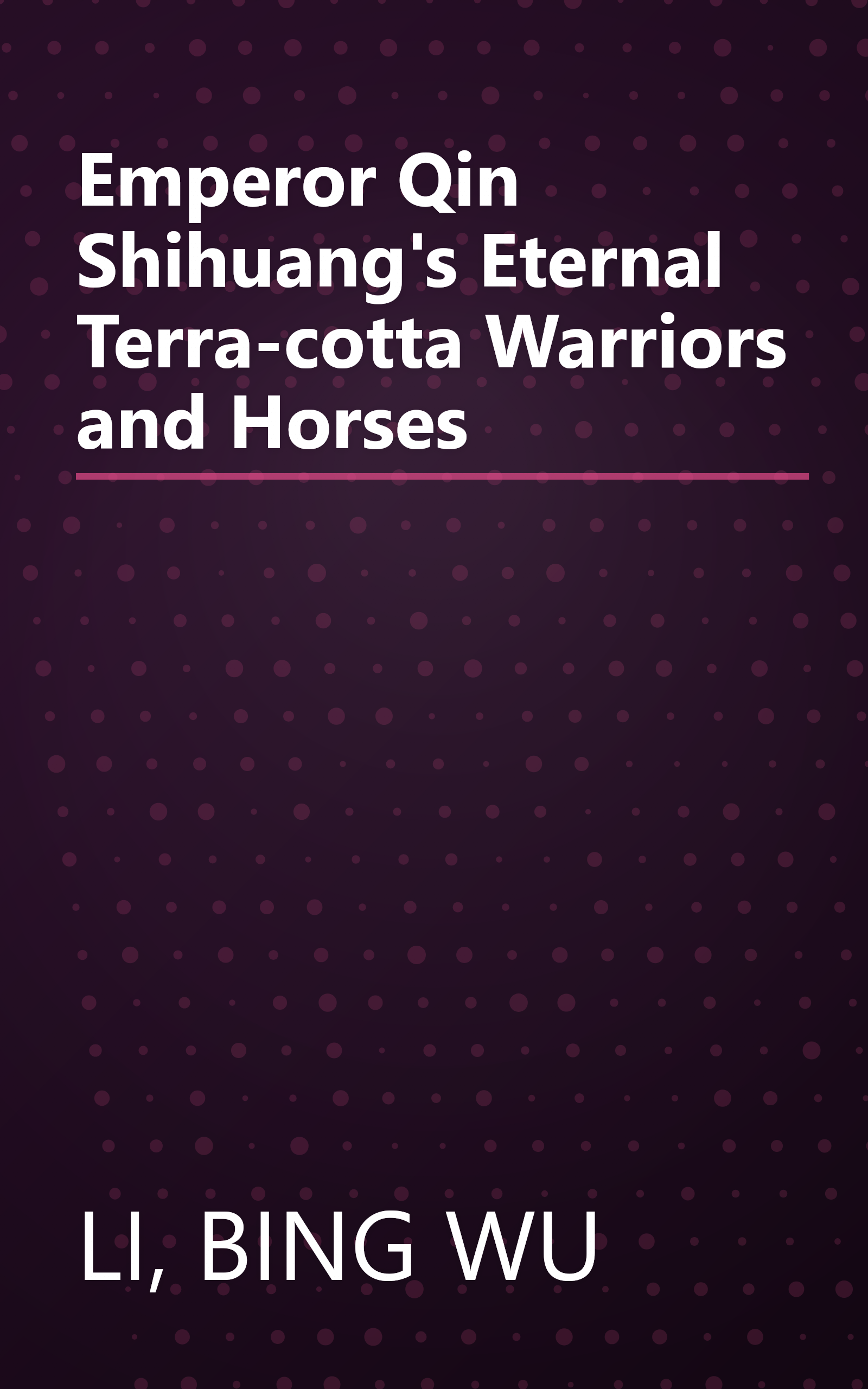 Emperor Qin Shihuang's Eternal Terra-cotta Warriors and Horses book cover